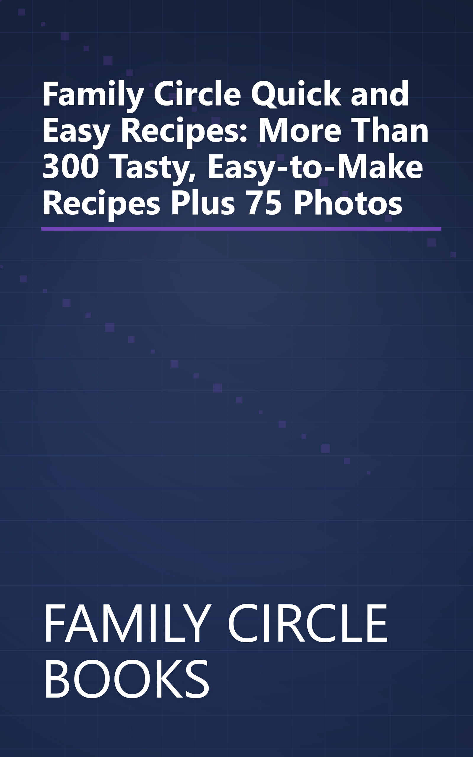 Family Circle Quick and Easy Recipes: More Than 300 Tasty, Easy-to-Make Recipes Plus 75 Photos book cover