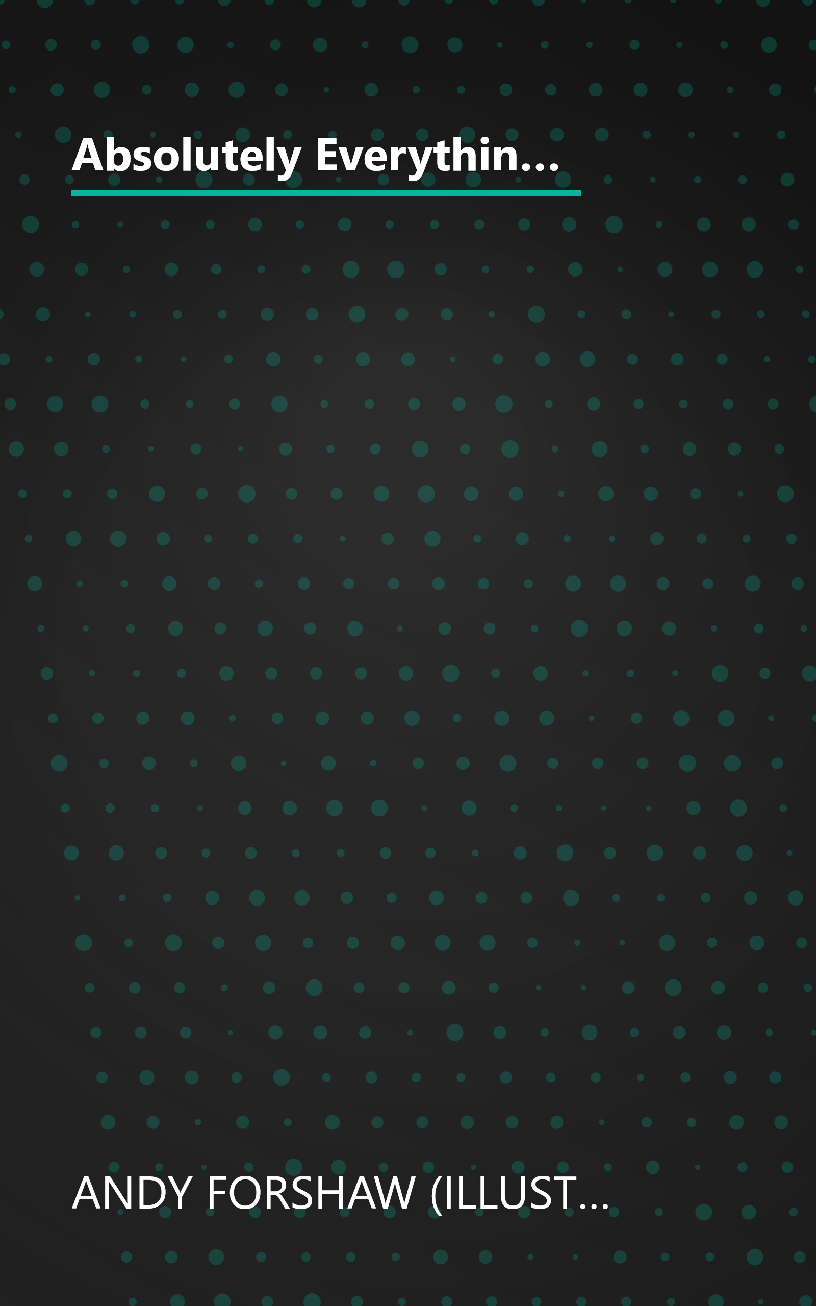 Absolutely Everything!: A History of Earth, Dinosaurs, Rulers, Robots and Other Things Too Numerous to Mention book cover