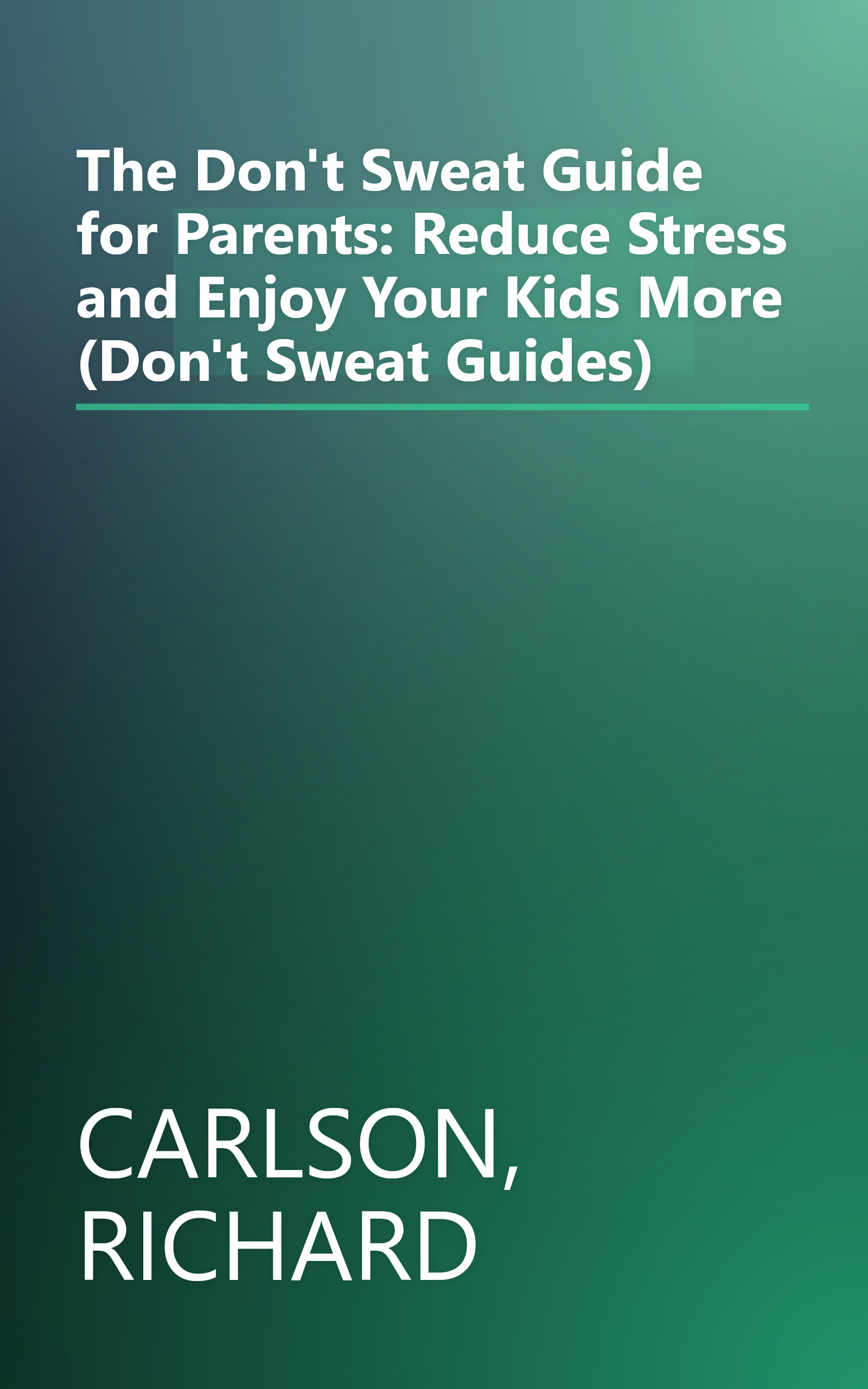 The Don't Sweat Guide for Parents: Reduce Stress and Enjoy Your Kids More (Don't Sweat Guides) book cover