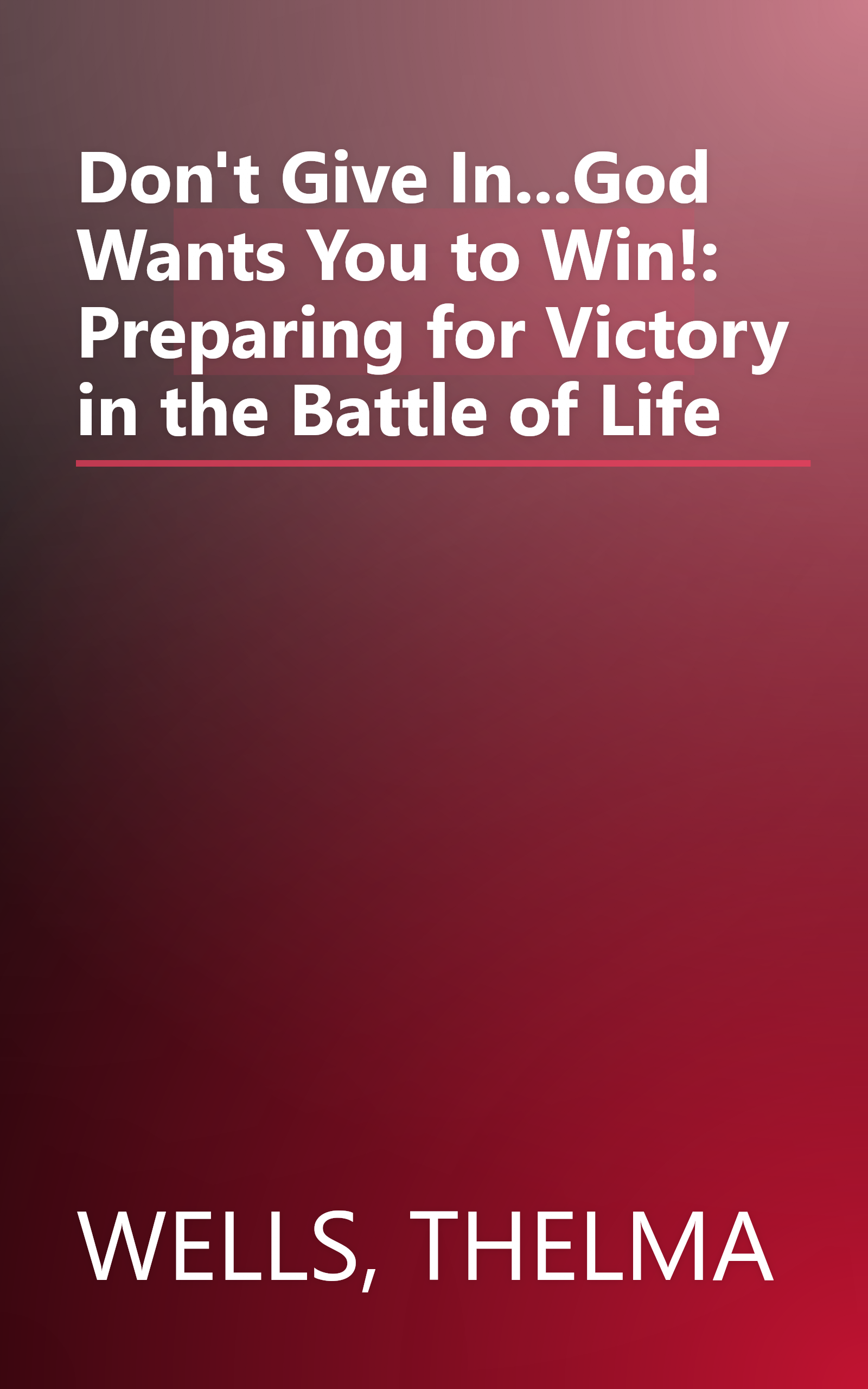 Don't Give In...God Wants You to Win!: Preparing for Victory in the Battle of Life book cover