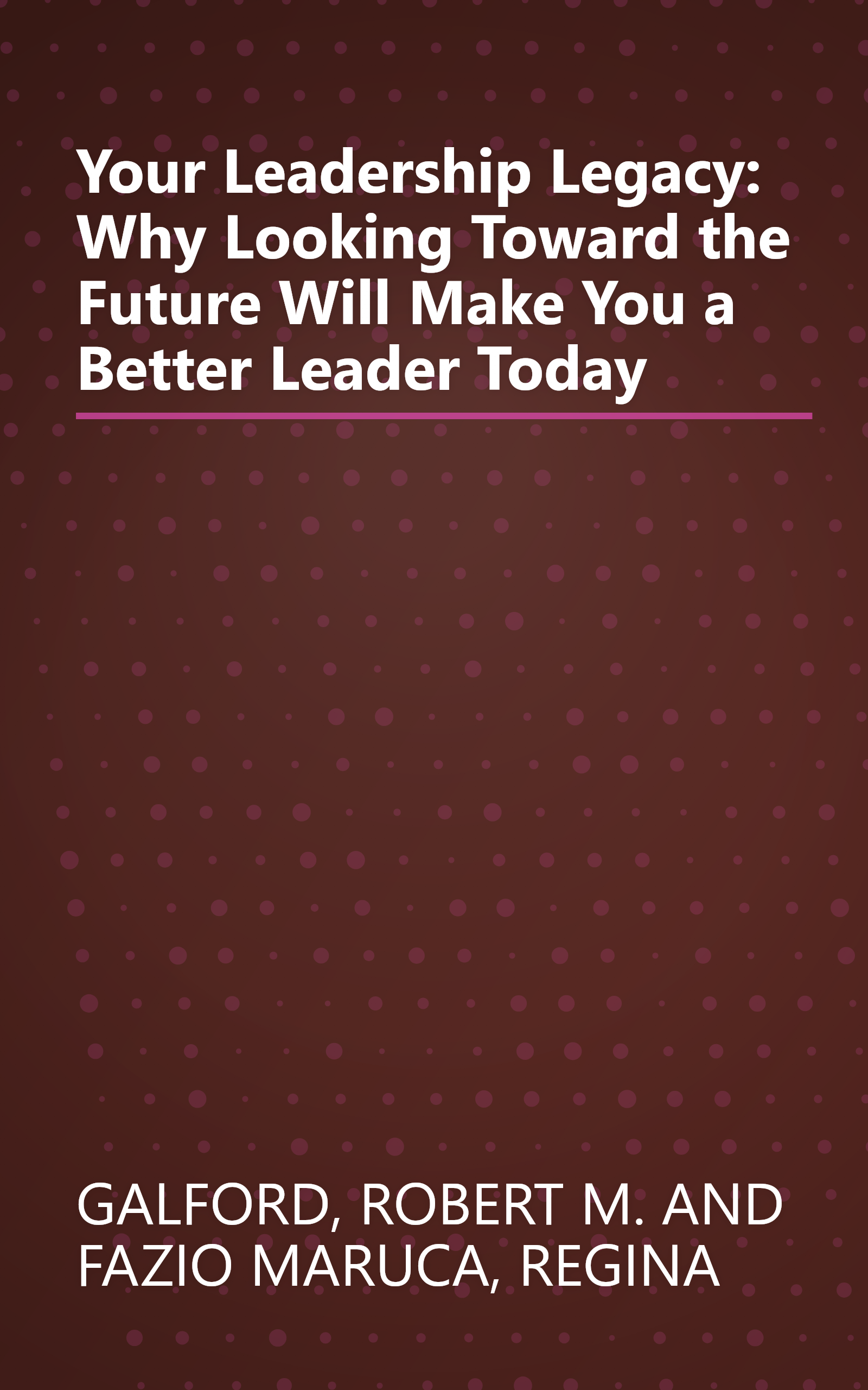 Your Leadership Legacy: Why Looking Toward the Future Will Make You a Better Leader Today book cover