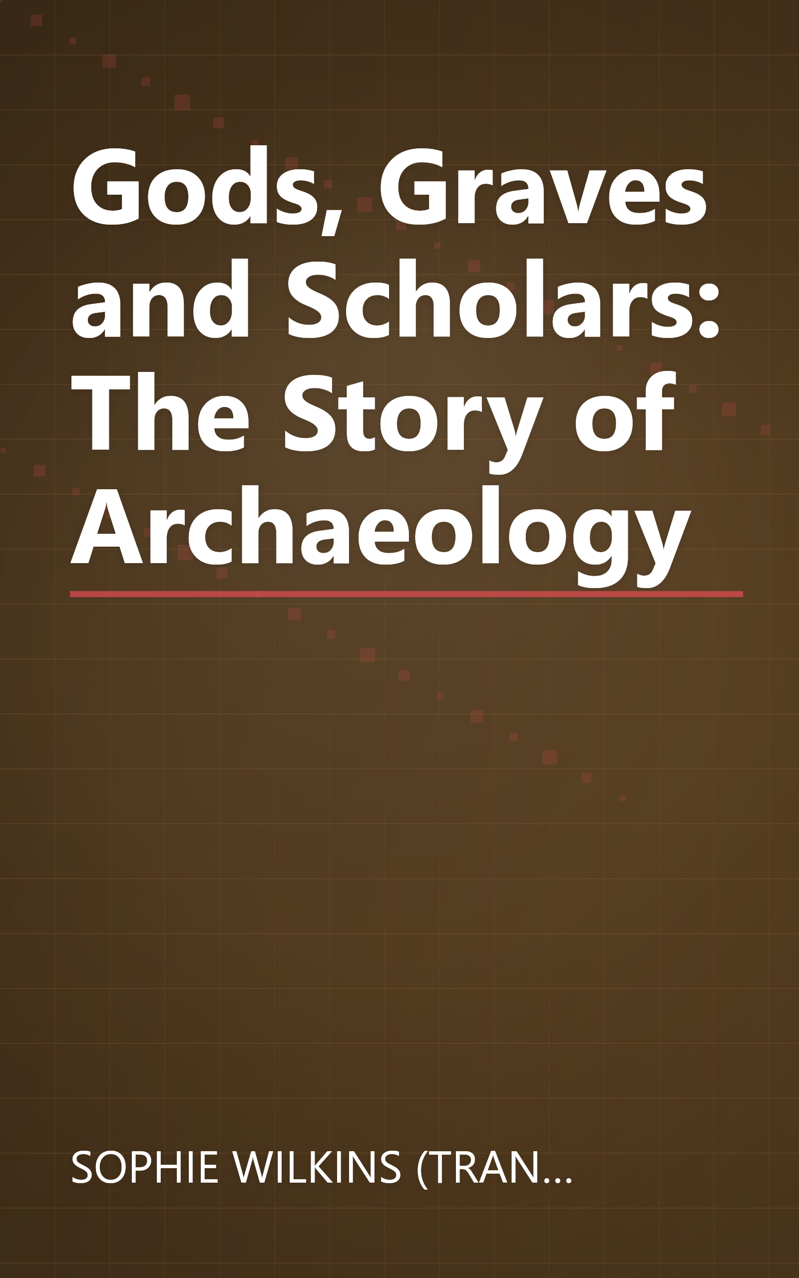 Gods, Graves and Scholars: The Story of Archaeology book cover