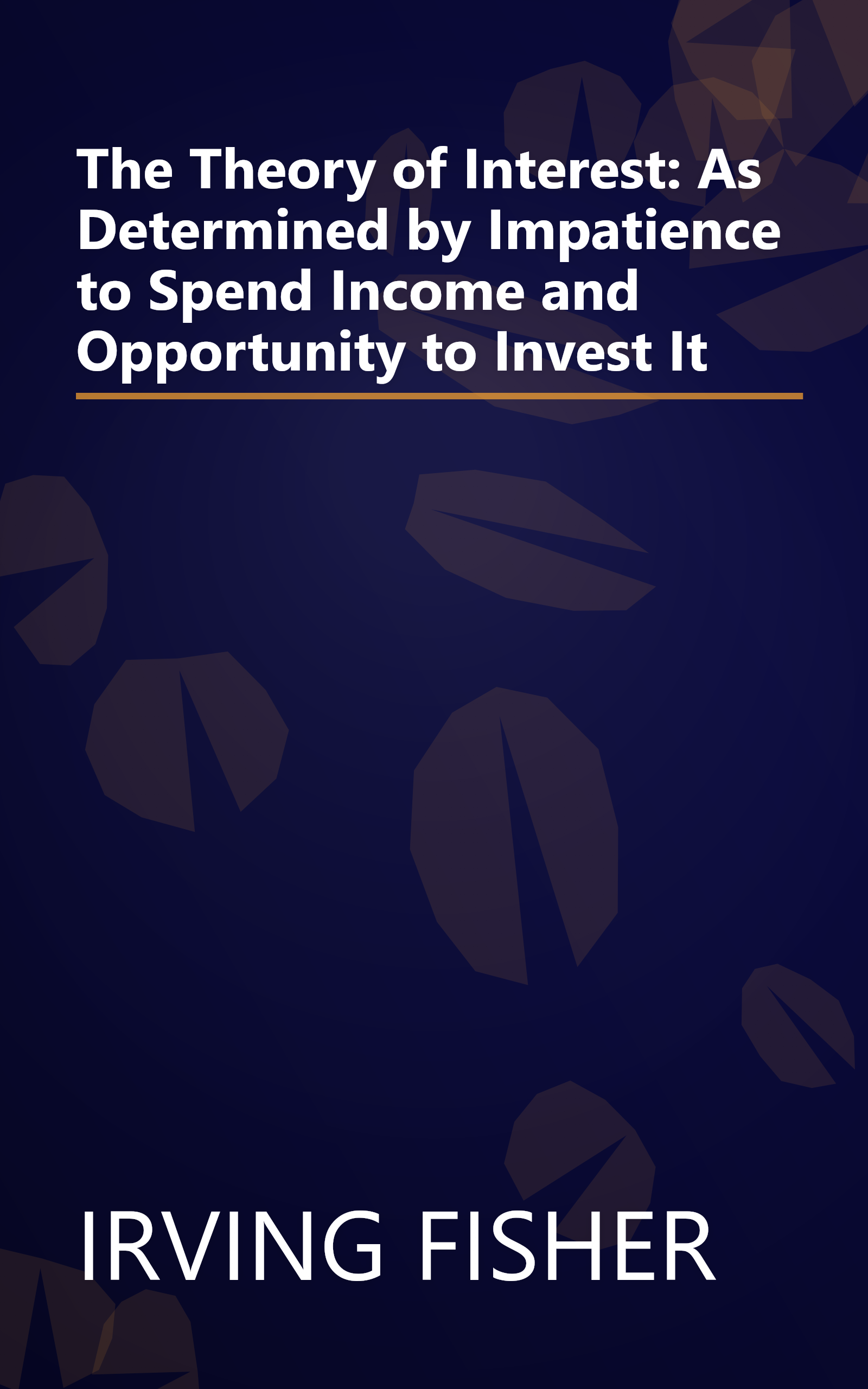 The Theory of Interest: As Determined by Impatience to Spend Income and Opportunity to Invest It book cover