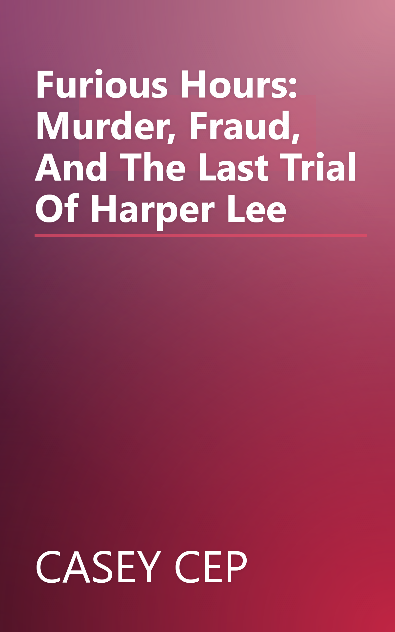 Furious Hours: Murder, Fraud, And The Last Trial Of Harper Lee book cover