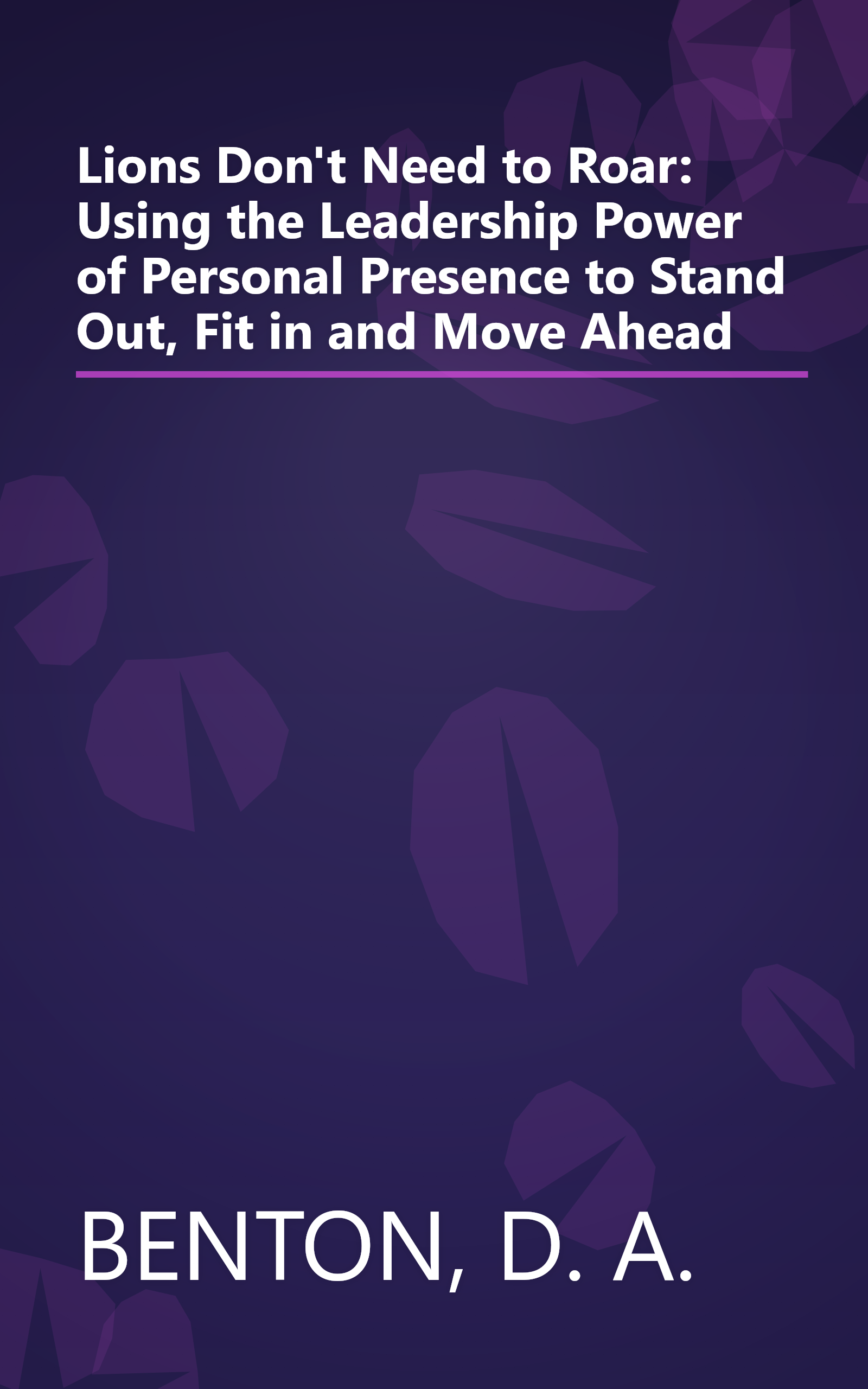 Lions Don't Need to Roar: Using the Leadership Power of Personal Presence to Stand Out, Fit in and Move Ahead book cover