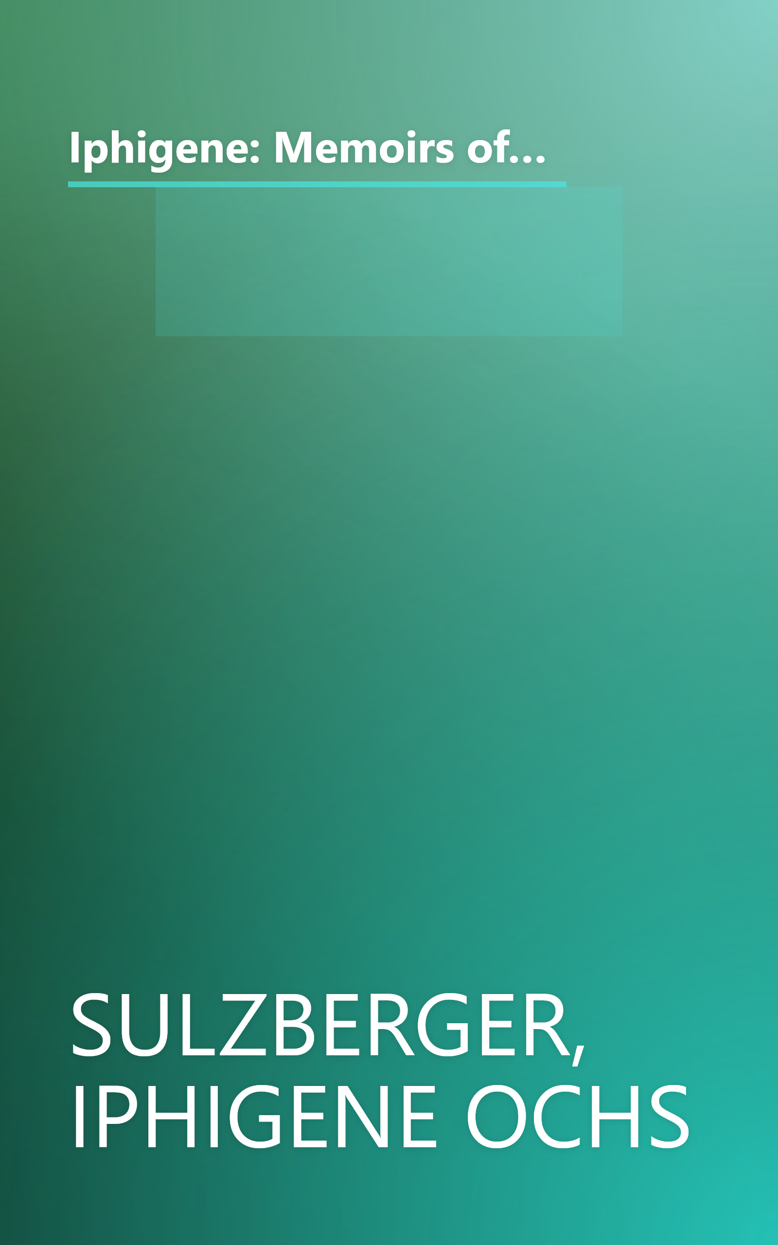 Iphigene: Memoirs of Iphigene Ochs Sulzberger of the New York times family, as told to her granddaughter, Susan W. Dryfoos book cover