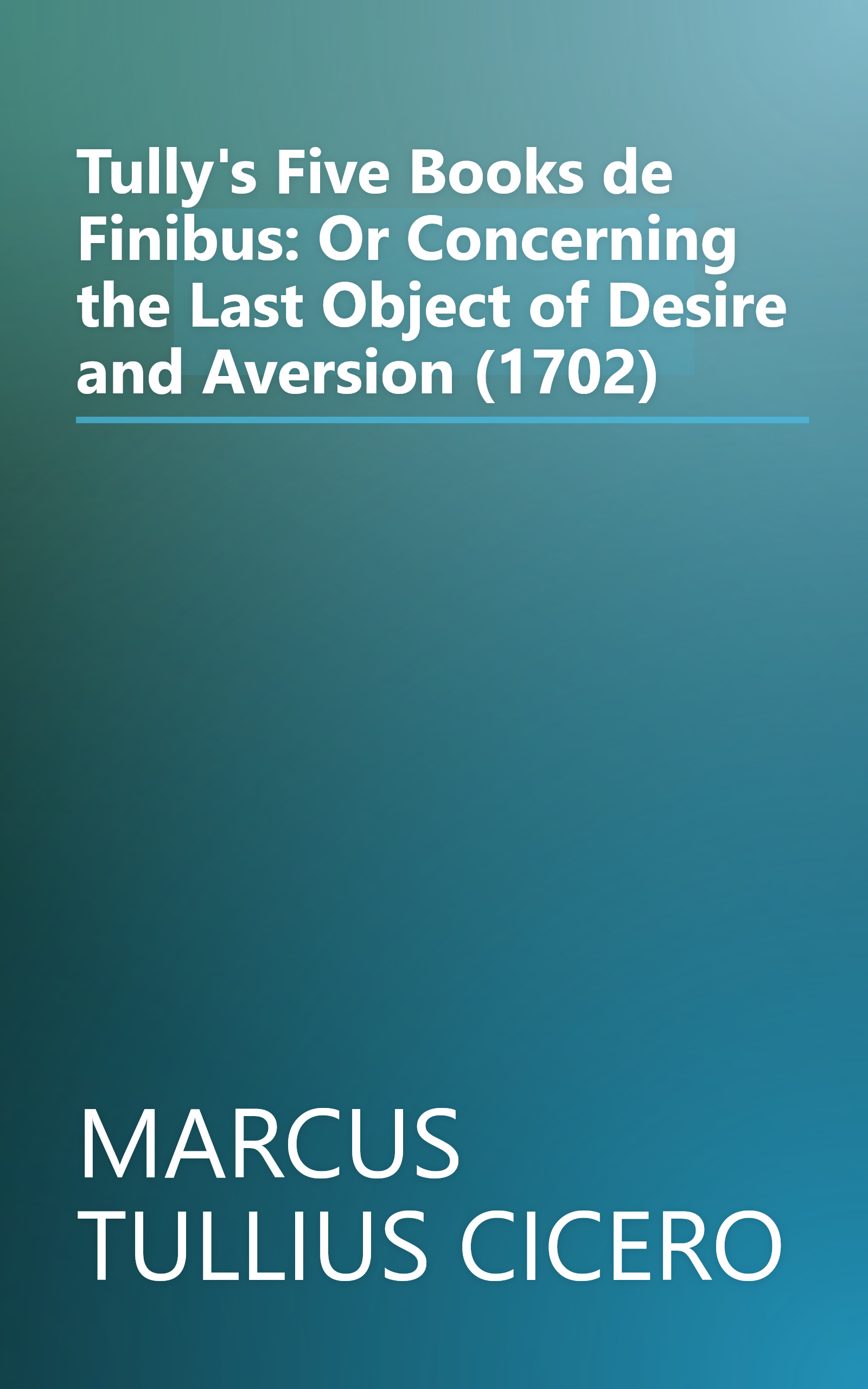 Tully's Five Books de Finibus: Or Concerning the Last Object of Desire and Aversion (1702) book cover