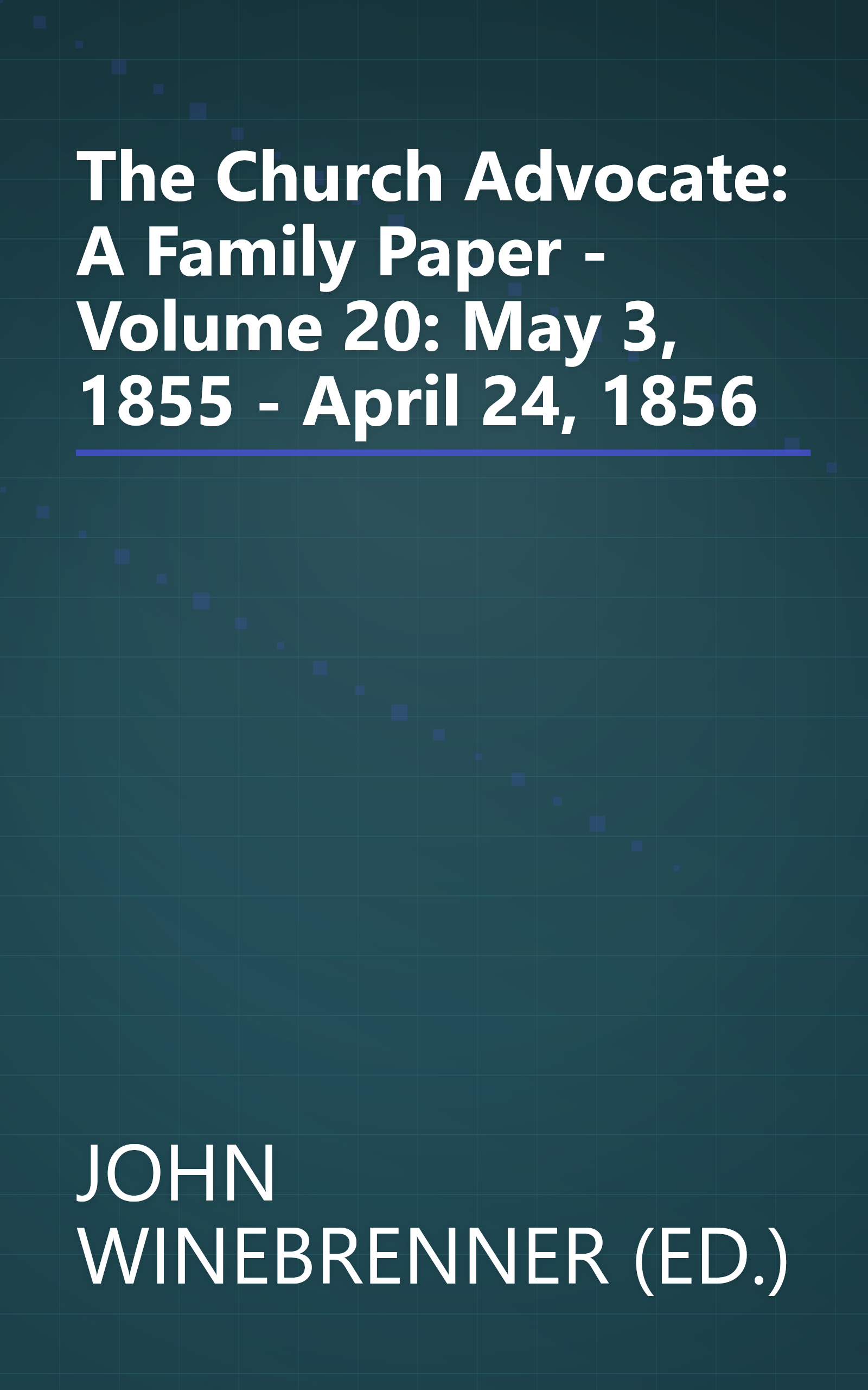 The Church Advocate: A Family Paper - Volume 20: May 3, 1855 - April 24, 1856 book cover