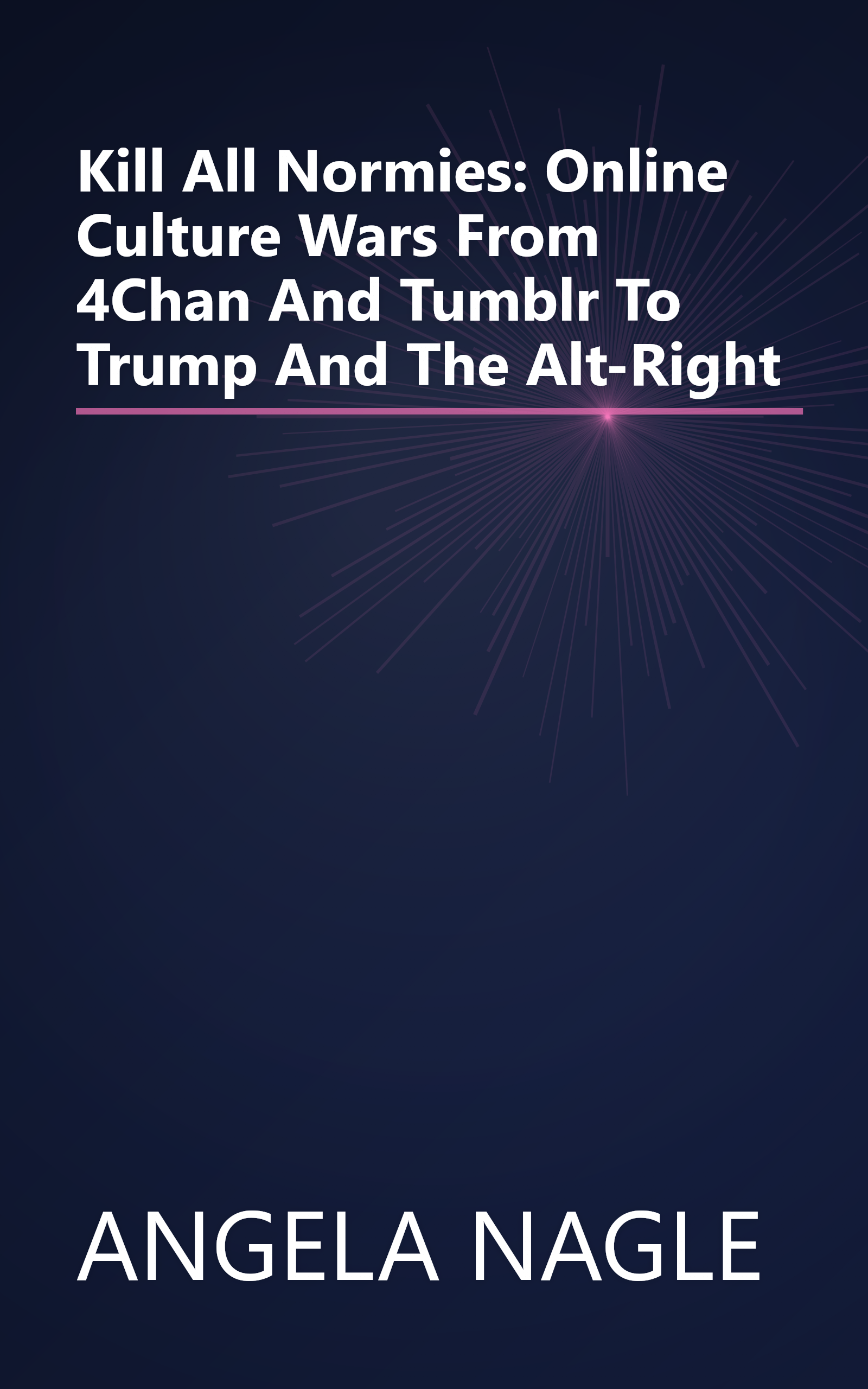 Kill All Normies: Online Culture Wars From 4Chan And Tumblr To Trump And The Alt-Right book cover