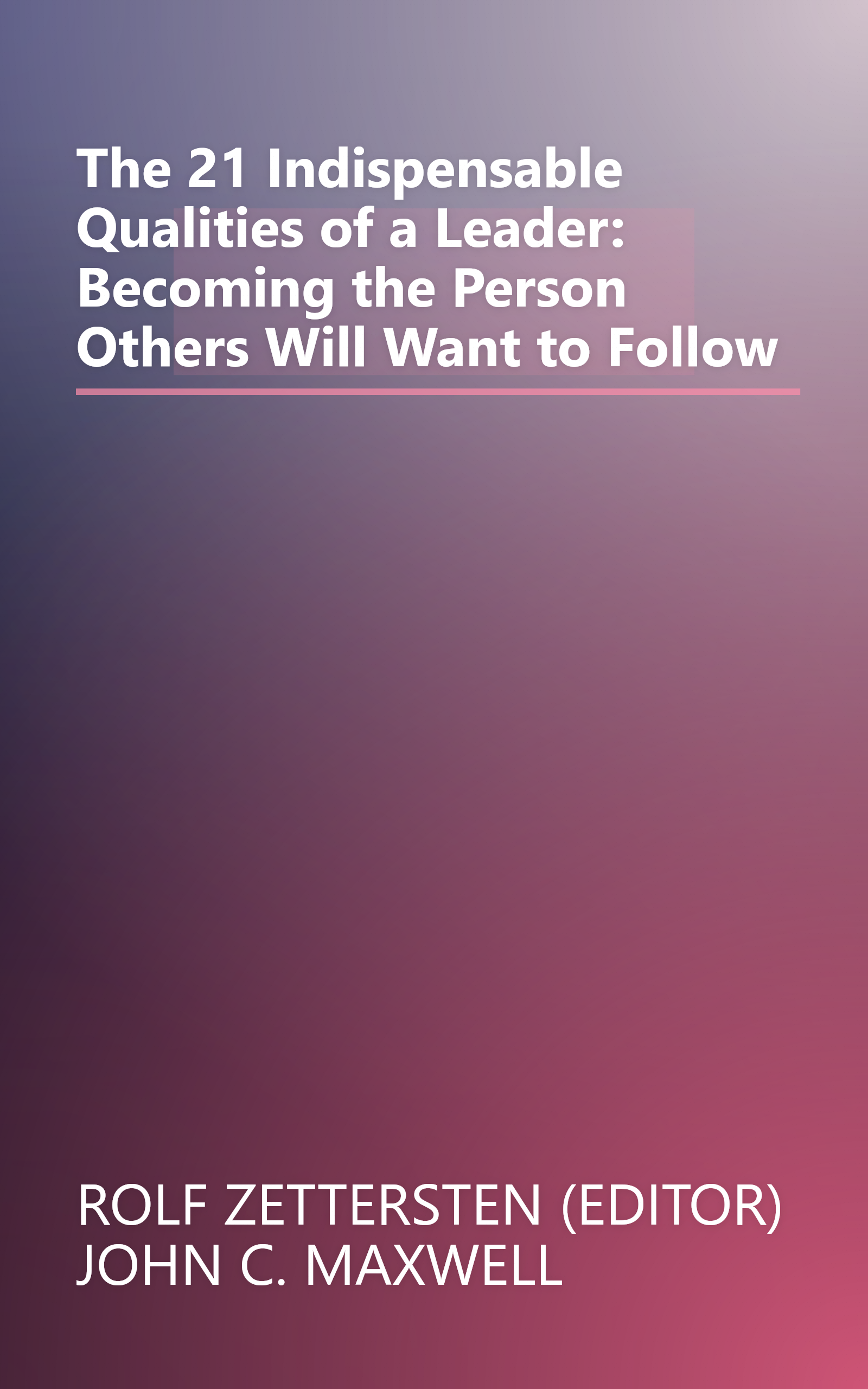 The 21 Indispensable Qualities of a Leader: Becoming the Person Others Will Want to Follow book cover