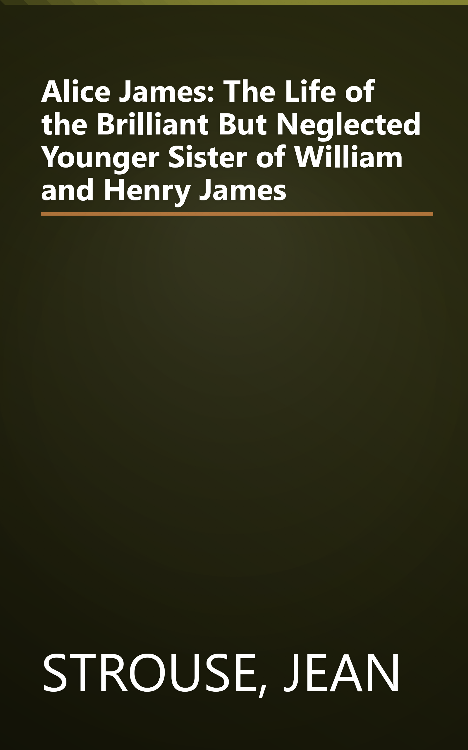 Alice James: The Life of the Brilliant But Neglected Younger Sister of William and Henry James book cover