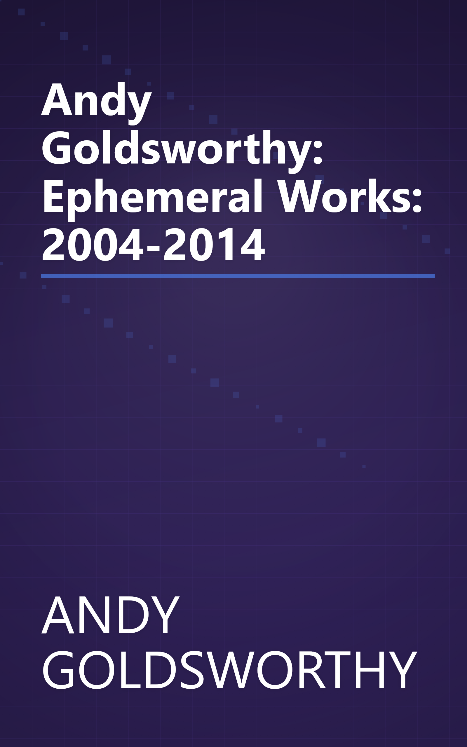 Andy Goldsworthy: Ephemeral Works: 2004-2014 book cover