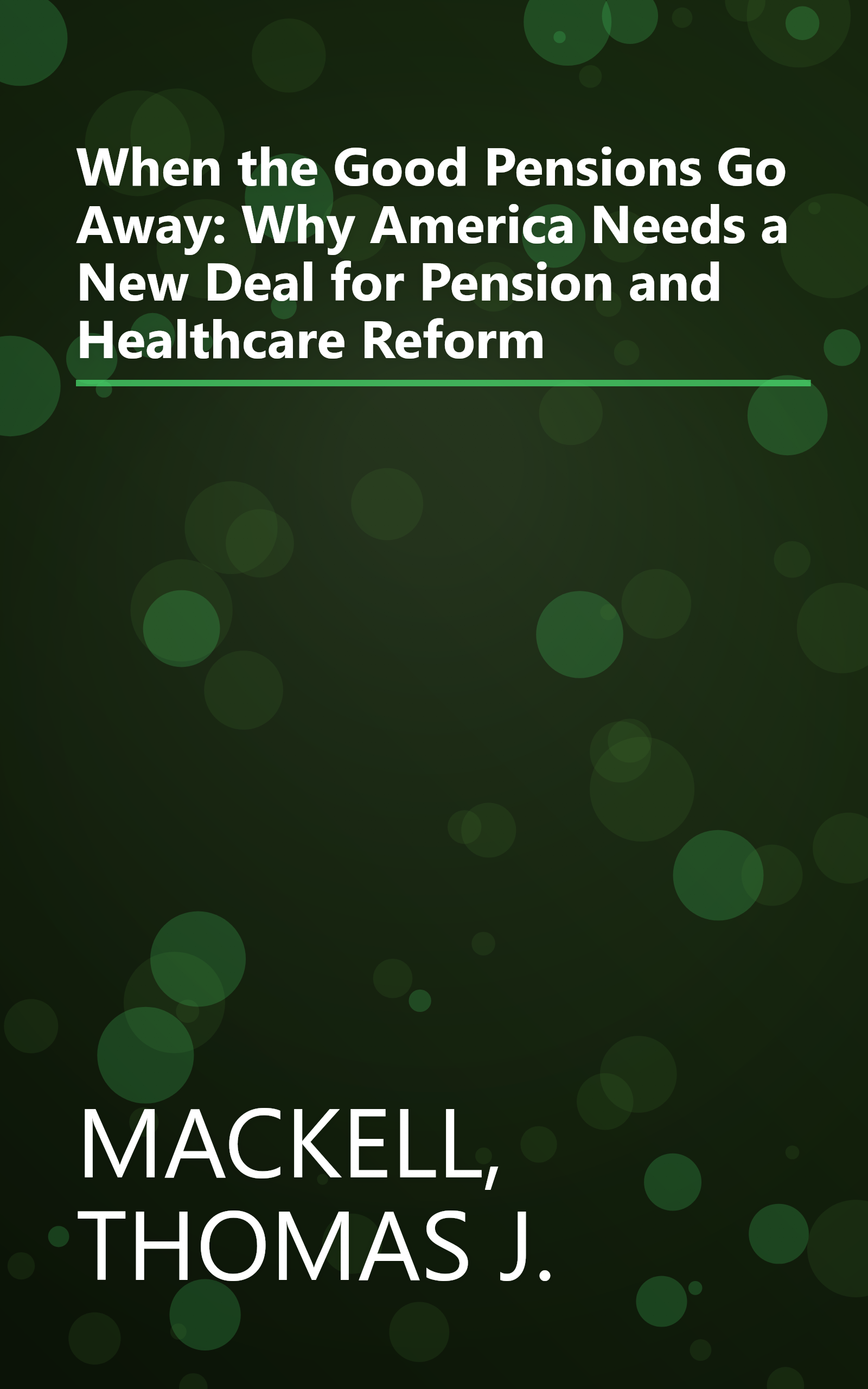 When the Good Pensions Go Away: Why America Needs a New Deal for Pension and Healthcare Reform book cover