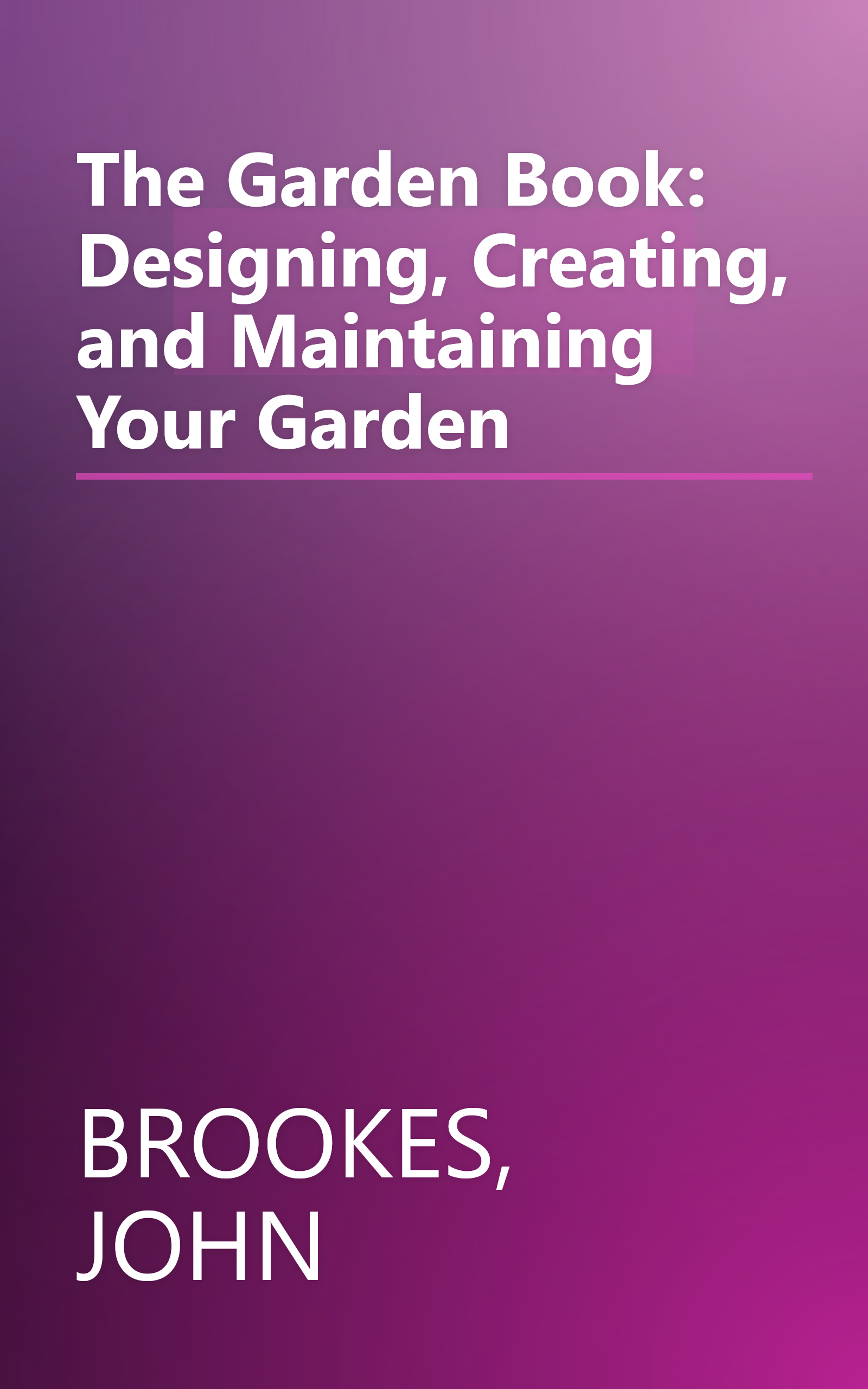 The Garden Book: Designing, Creating, and Maintaining Your Garden book cover