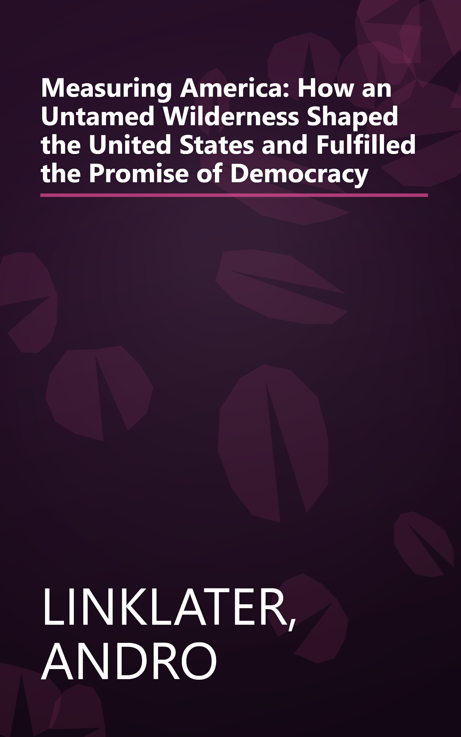 Measuring America: How an Untamed Wilderness Shaped the United States and Fulfilled the Promise of Democracy book cover
