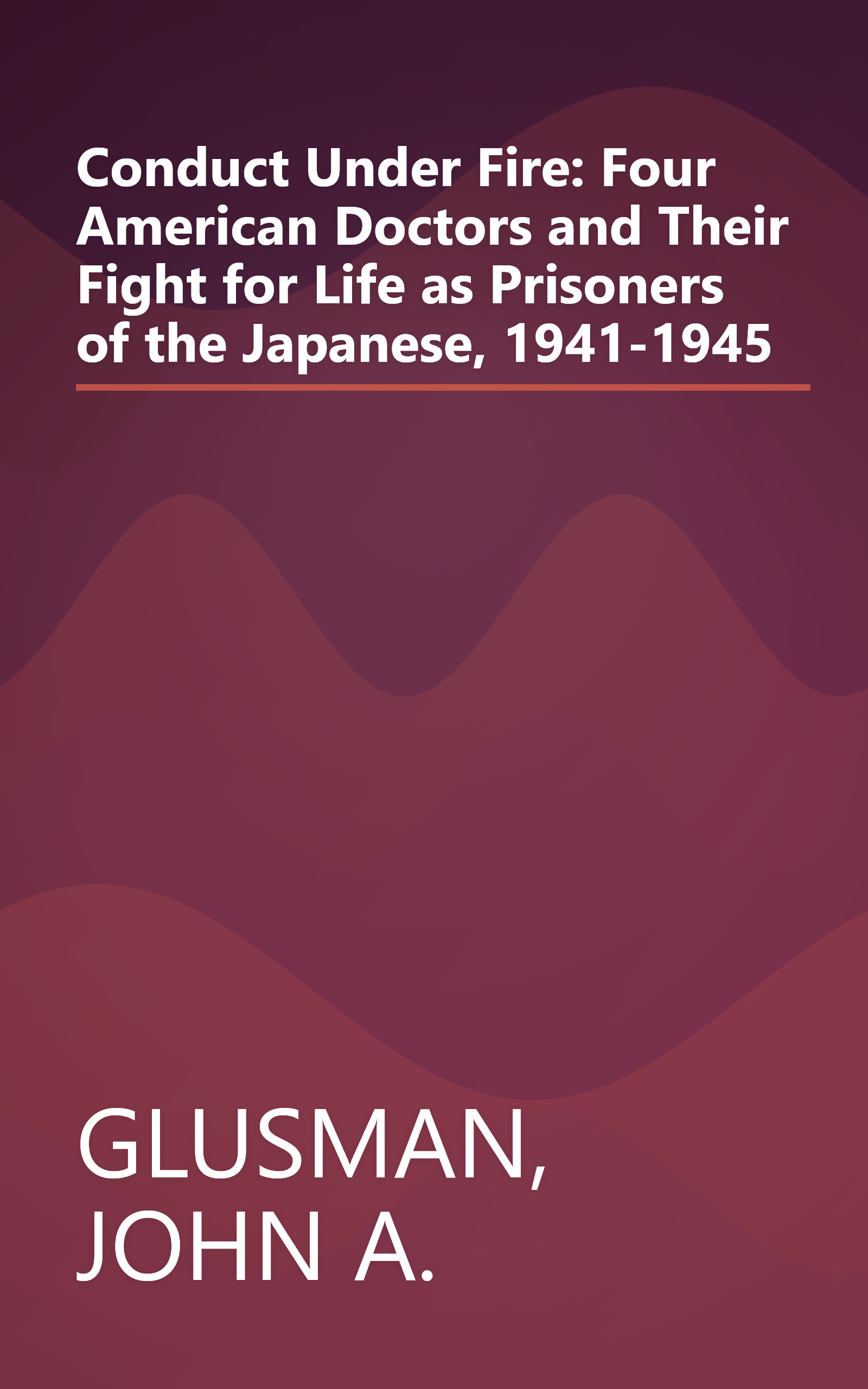 Conduct Under Fire: Four American Doctors and Their Fight for Life as Prisoners of the Japanese, 1941-1945 book cover