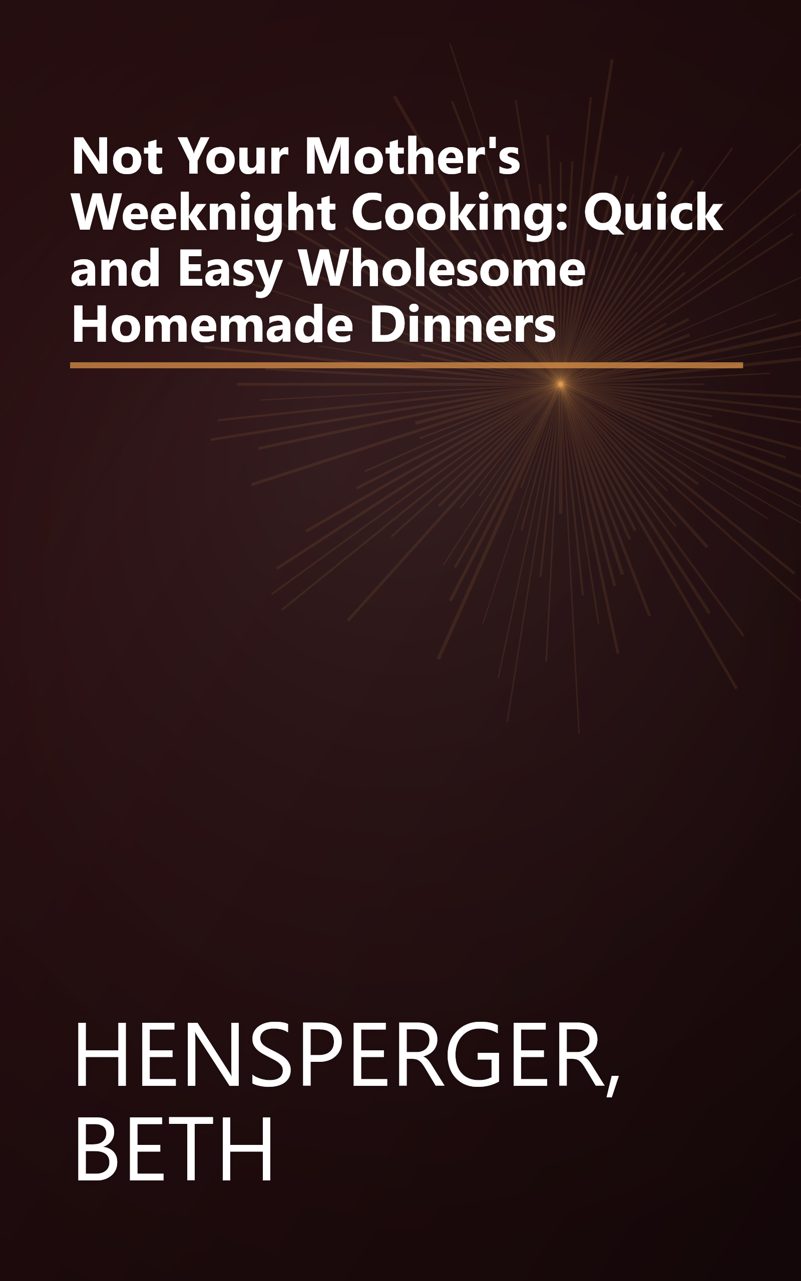Not Your Mother's Weeknight Cooking: Quick and Easy Wholesome Homemade Dinners book cover