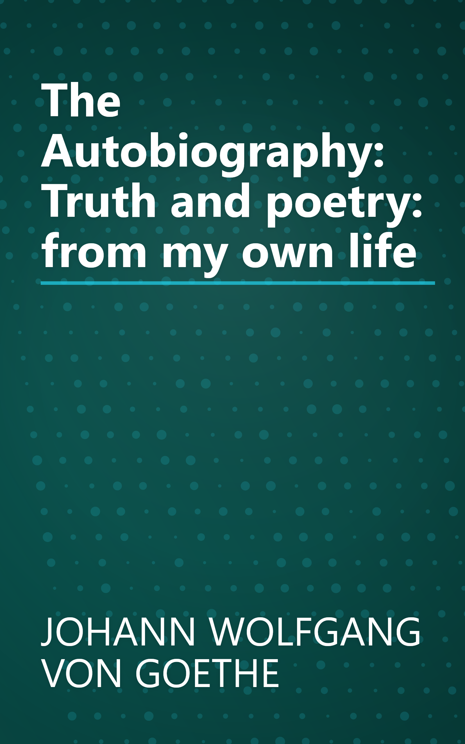 The Autobiography: Truth and poetry: from my own life book cover