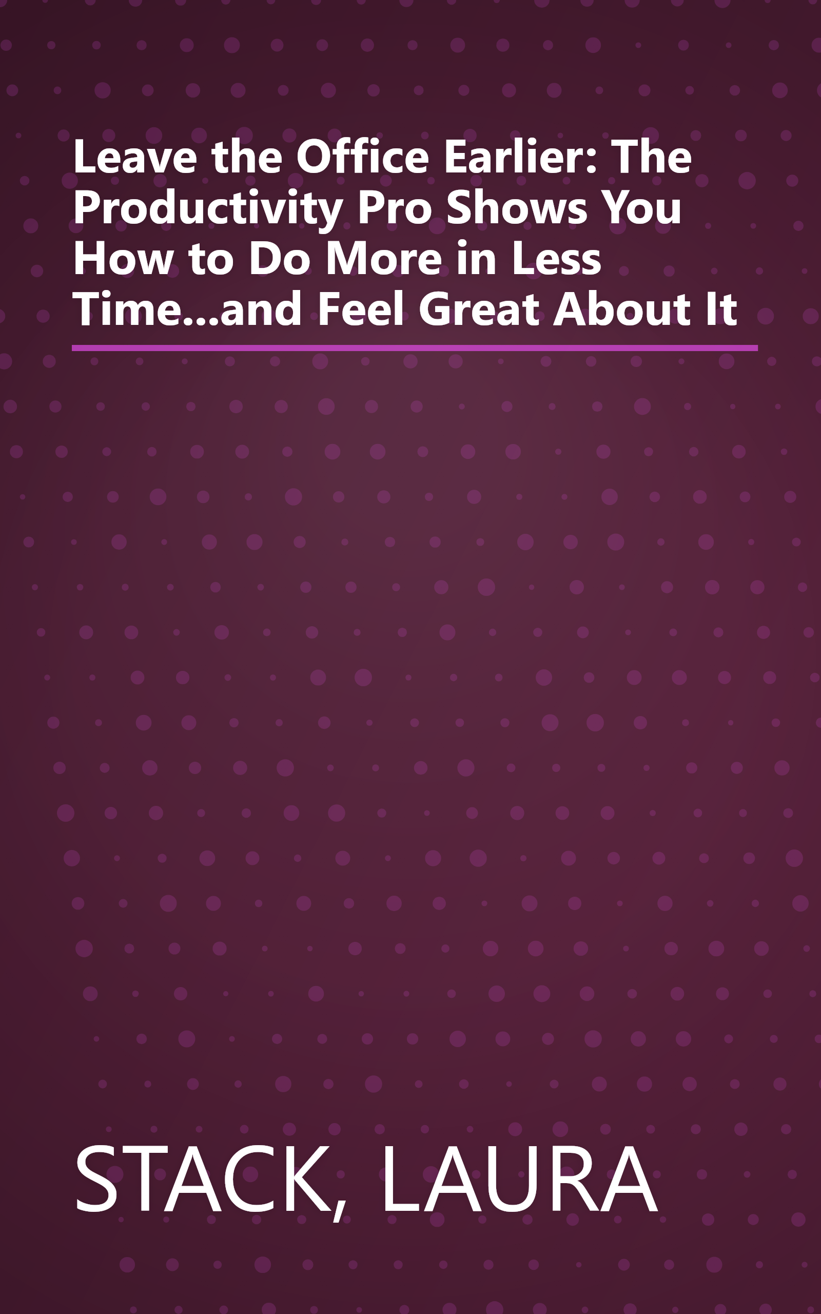 Leave the Office Earlier: The Productivity Pro Shows You How to Do More in Less Time...and Feel Great About It book cover