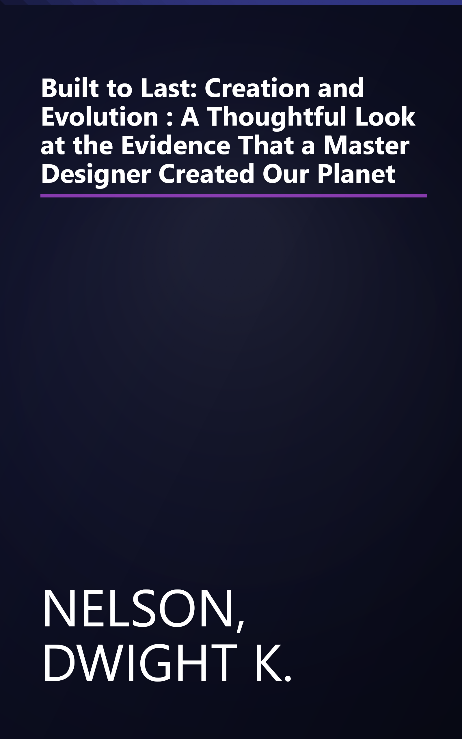 Built to Last: Creation and Evolution : A Thoughtful Look at the Evidence That a Master Designer Created Our Planet book cover