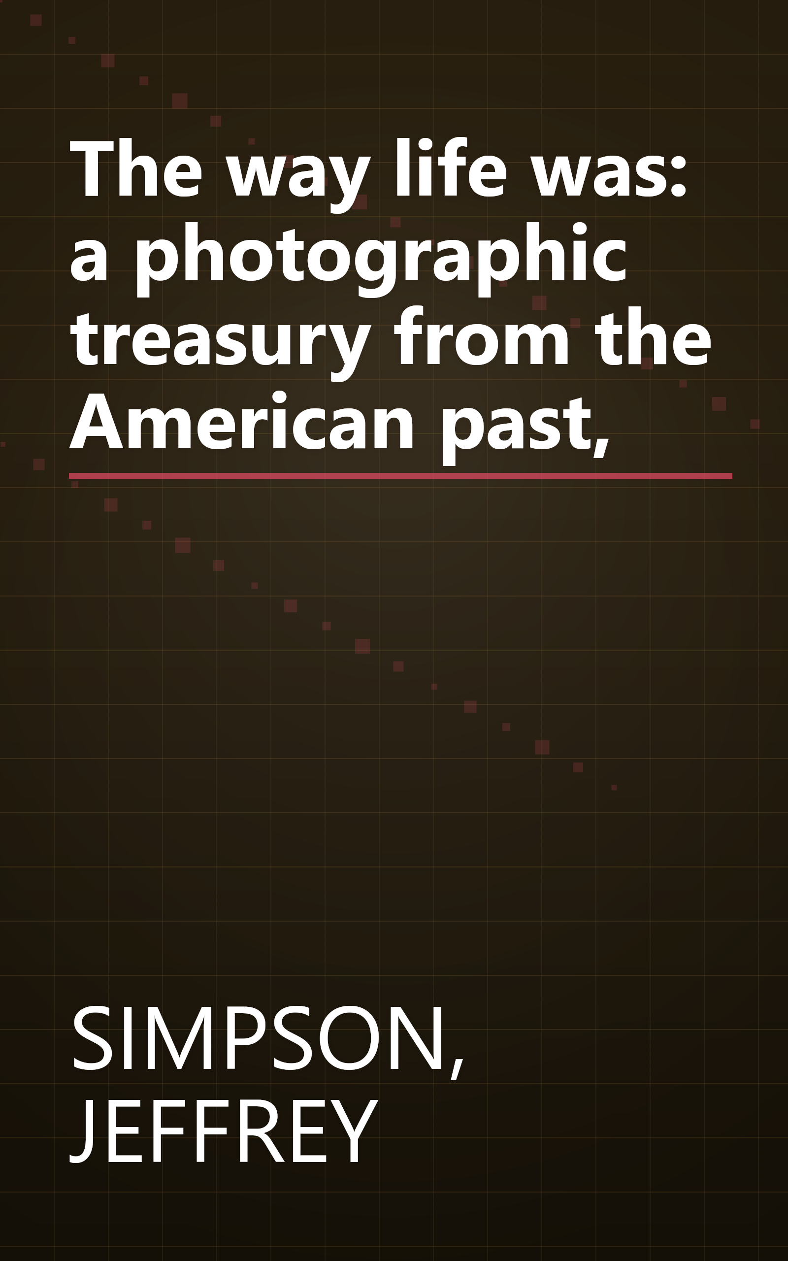 The way life was: a photographic treasury from the American past, book cover