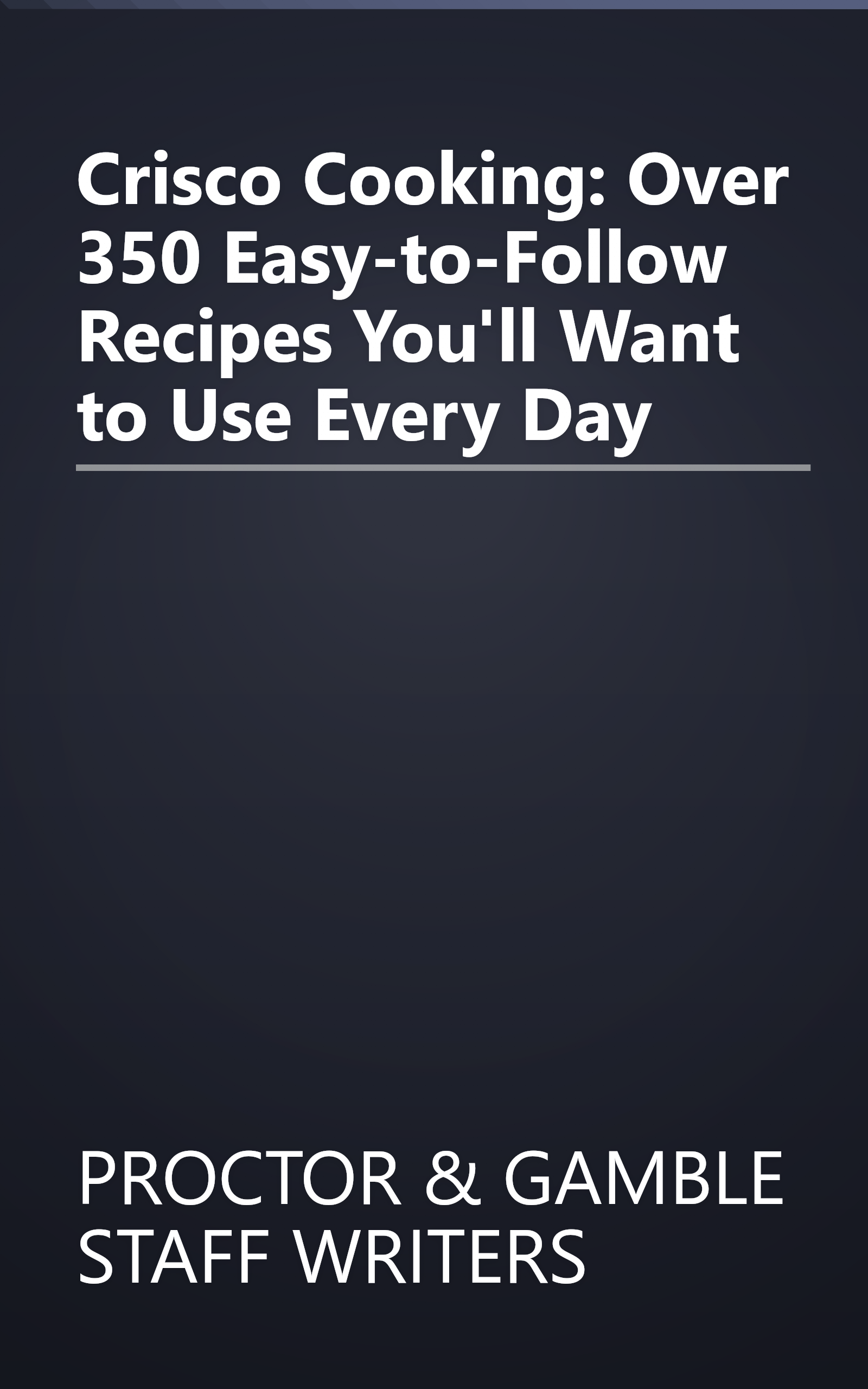 Crisco Cooking: Over 350 Easy-to-Follow Recipes You'll Want to Use Every Day book cover