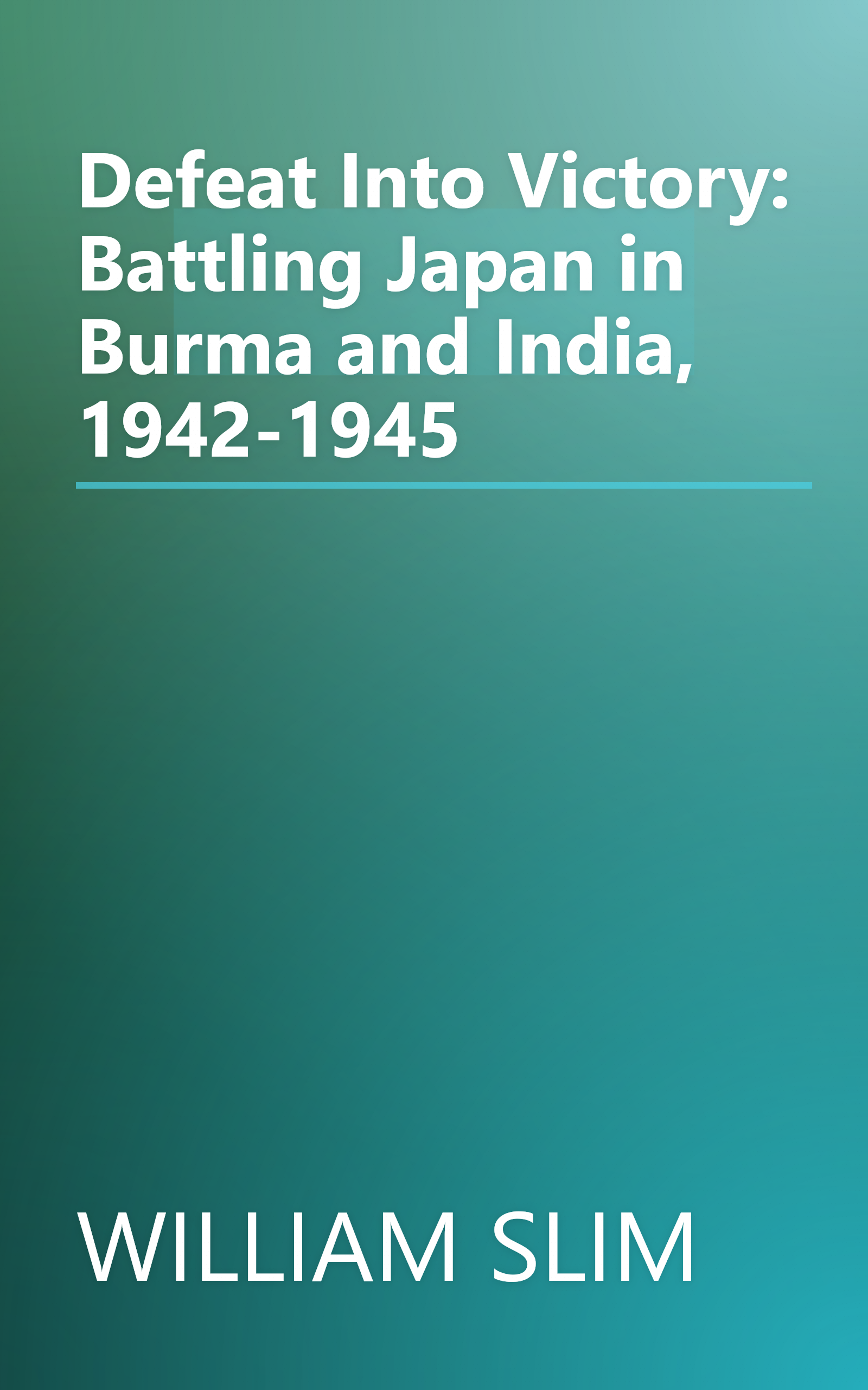 Defeat Into Victory: Battling Japan in Burma and India, 1942-1945 book cover