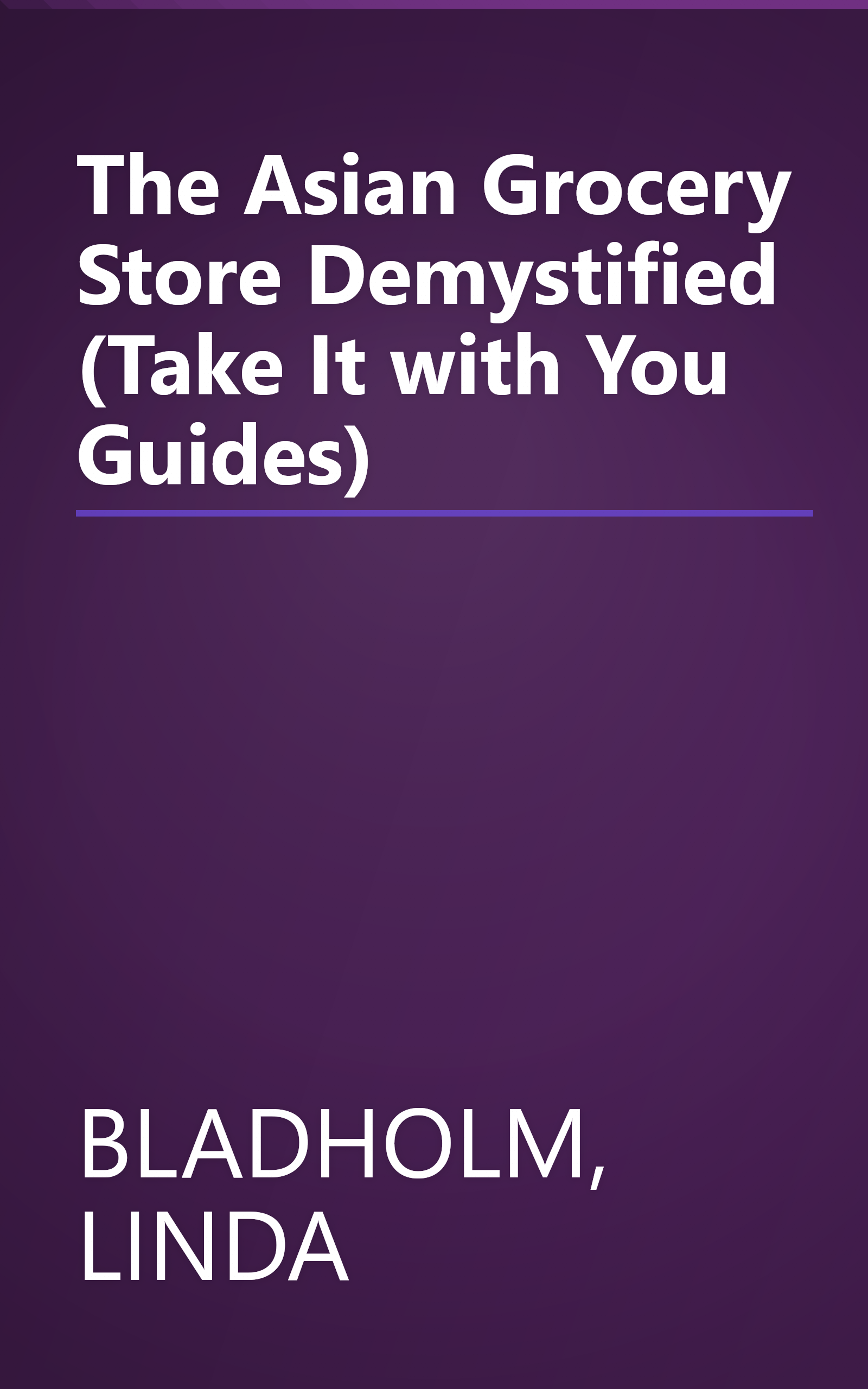 The Asian Grocery Store Demystified (Take It with You Guides) book cover