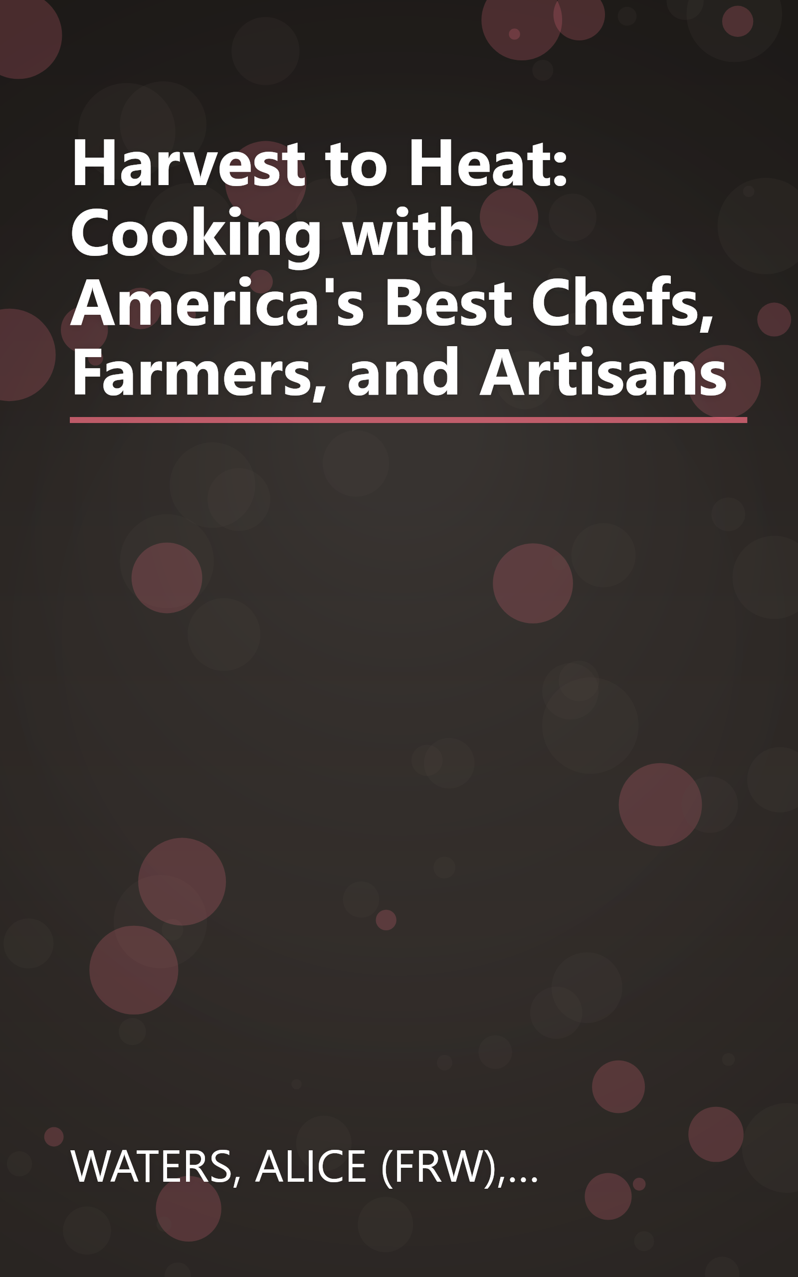 Harvest to Heat: Cooking with America's Best Chefs, Farmers, and Artisans book cover
