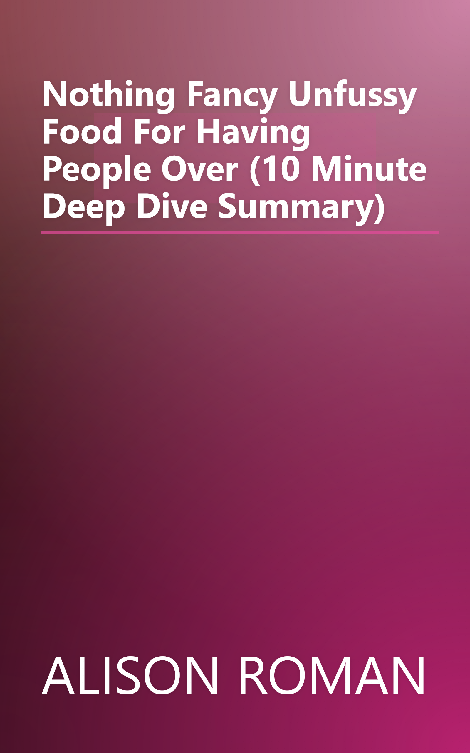 Nothing Fancy  Unfussy Food For Having People Over (10 Minute   Deep Dive Summary) book cover