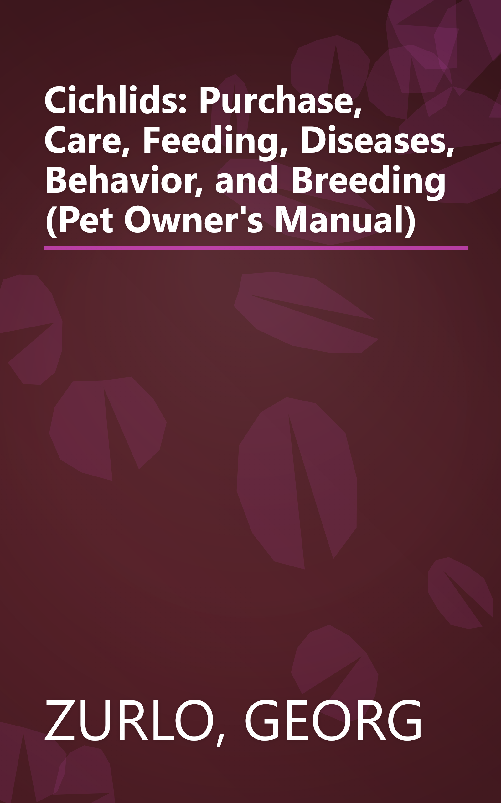 Cichlids: Purchase, Care, Feeding, Diseases, Behavior, and Breeding (Pet Owner's Manual) book cover