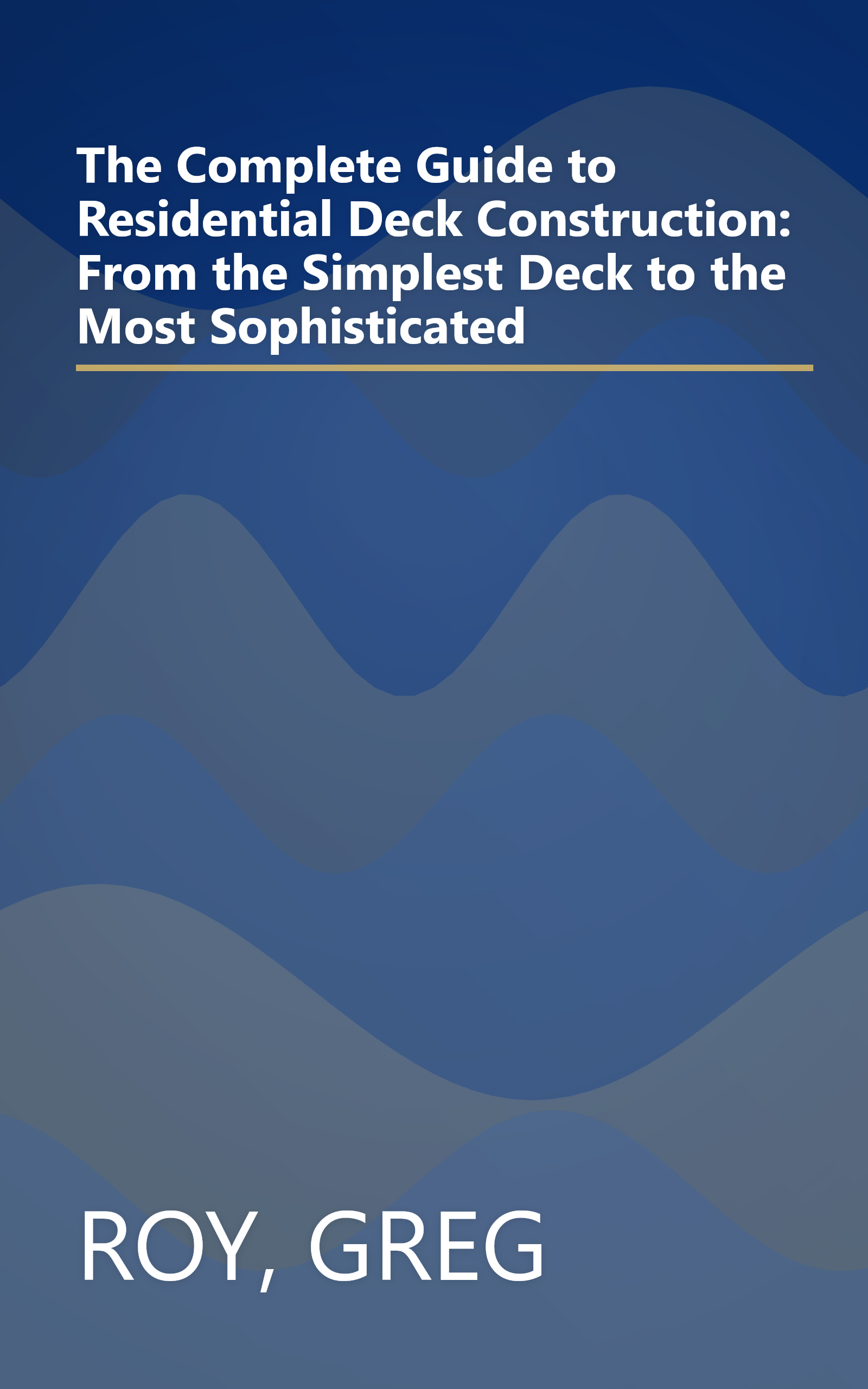 The Complete Guide to Residential Deck Construction: From the Simplest Deck to the Most Sophisticated book cover