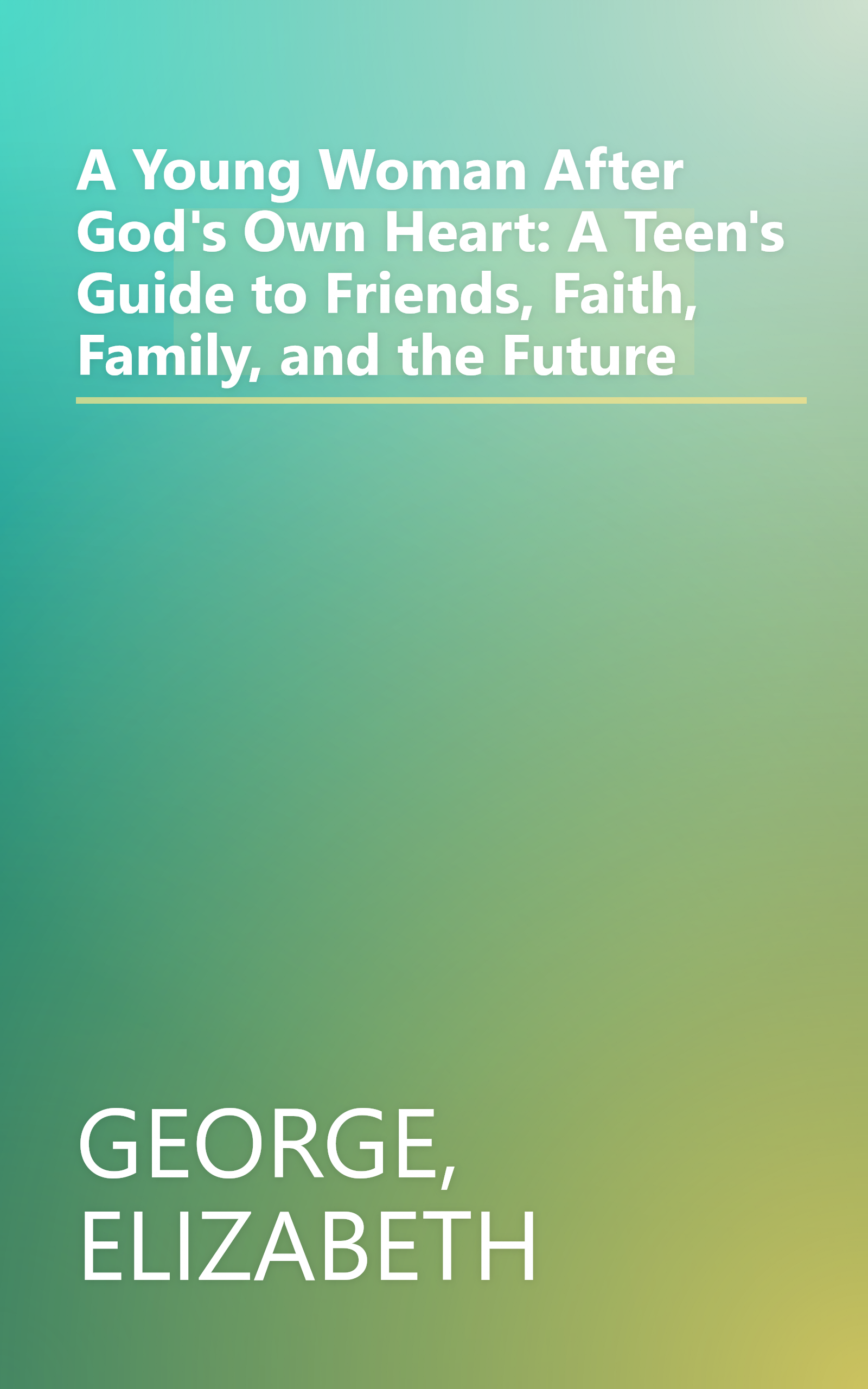 A Young Woman After God's Own Heart: A Teen's Guide to Friends, Faith, Family, and the Future book cover