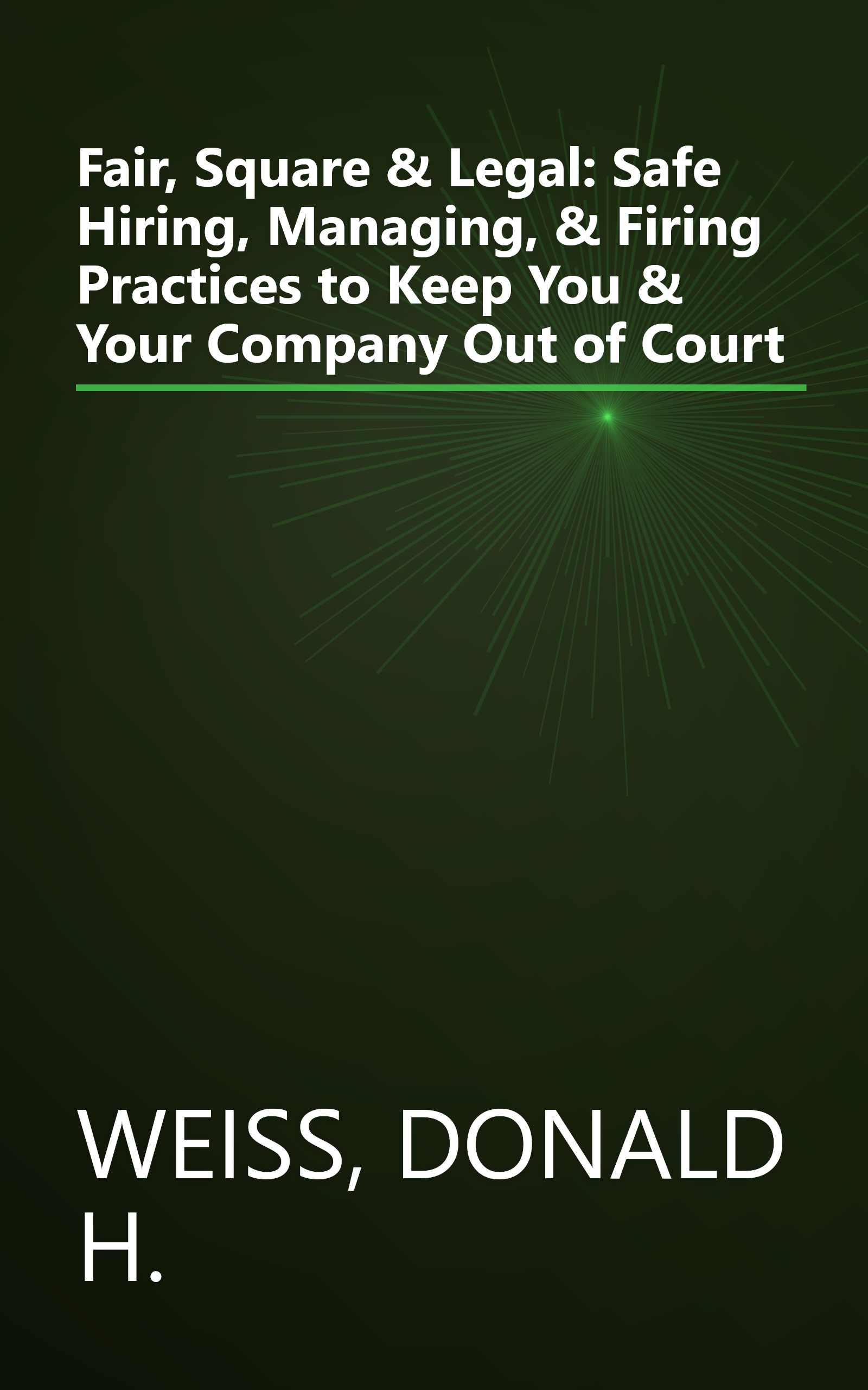 Fair, Square & Legal: Safe Hiring, Managing, & Firing Practices to Keep You & Your Company Out of Court book cover