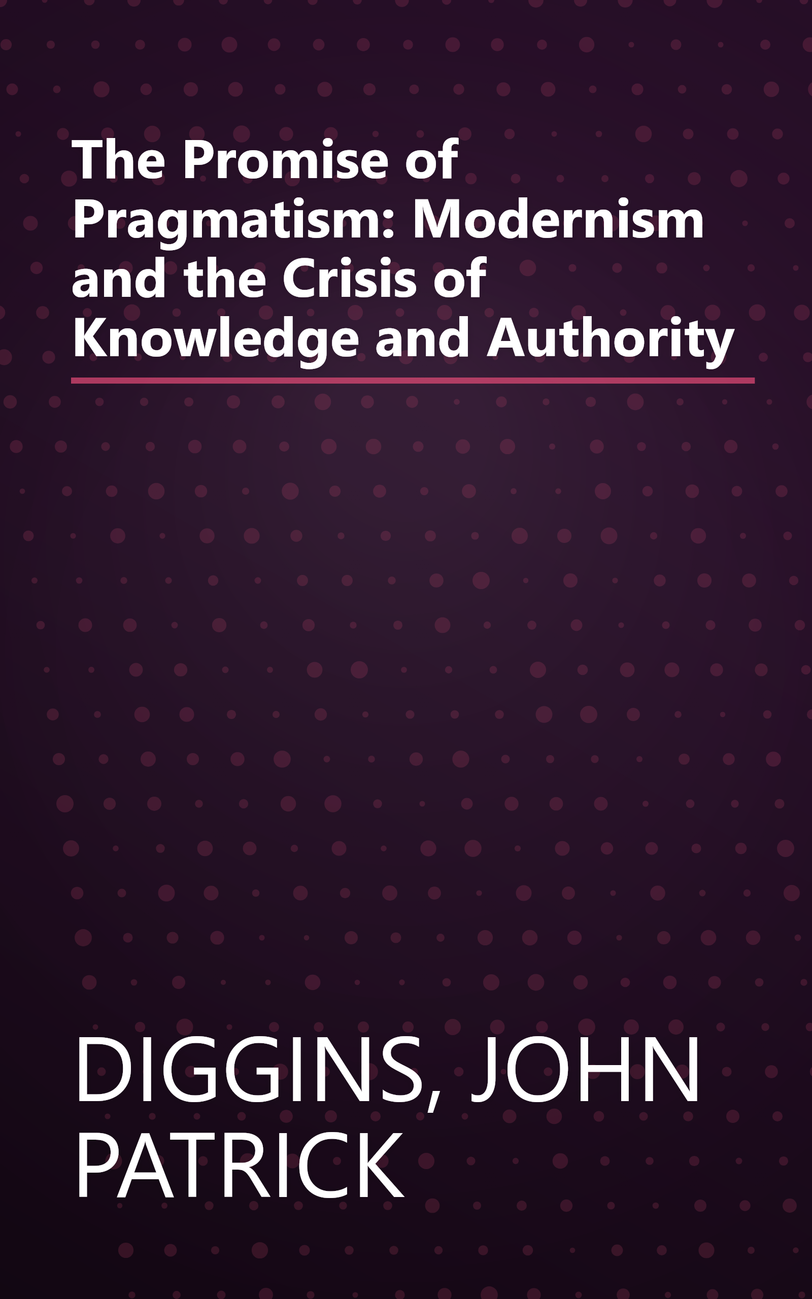The Promise of Pragmatism: Modernism and the Crisis of Knowledge and Authority book cover