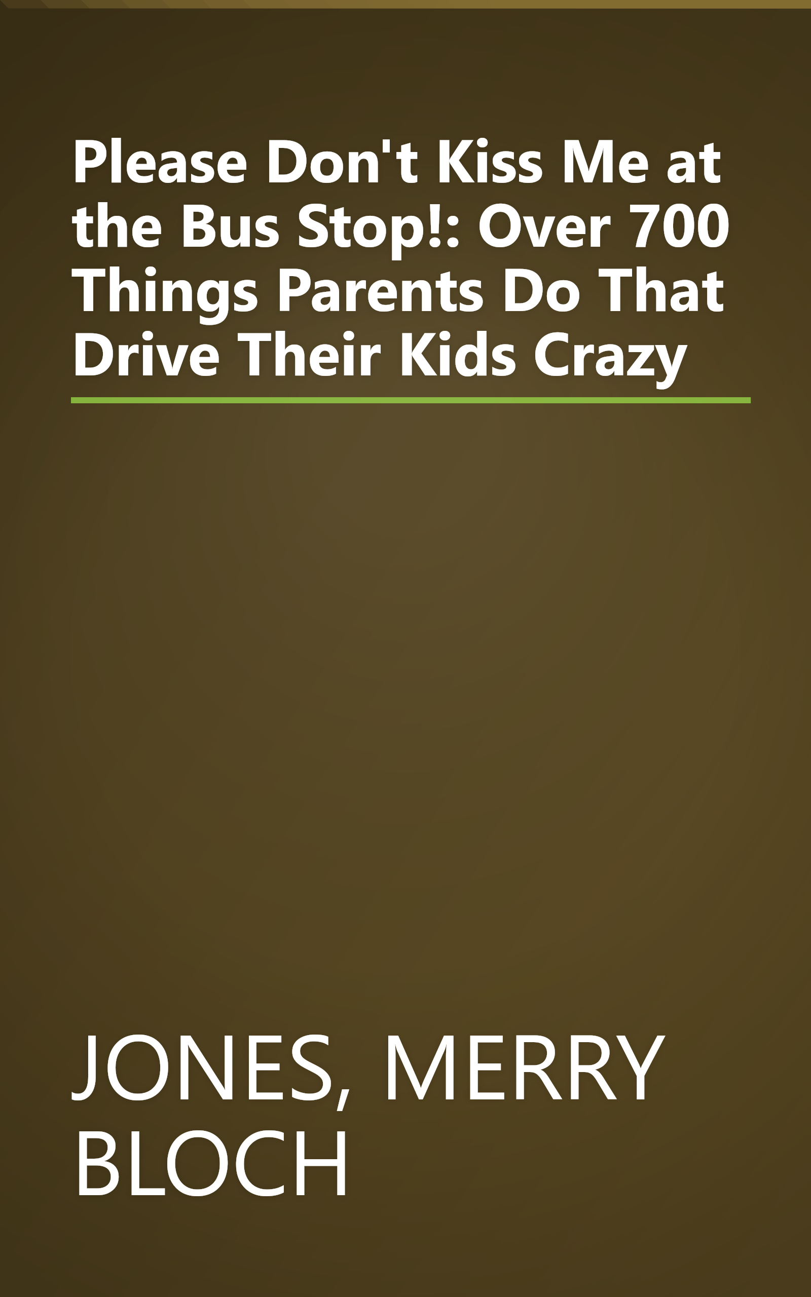 Please Don't Kiss Me at the Bus Stop!: Over 700 Things Parents Do That Drive Their Kids Crazy book cover