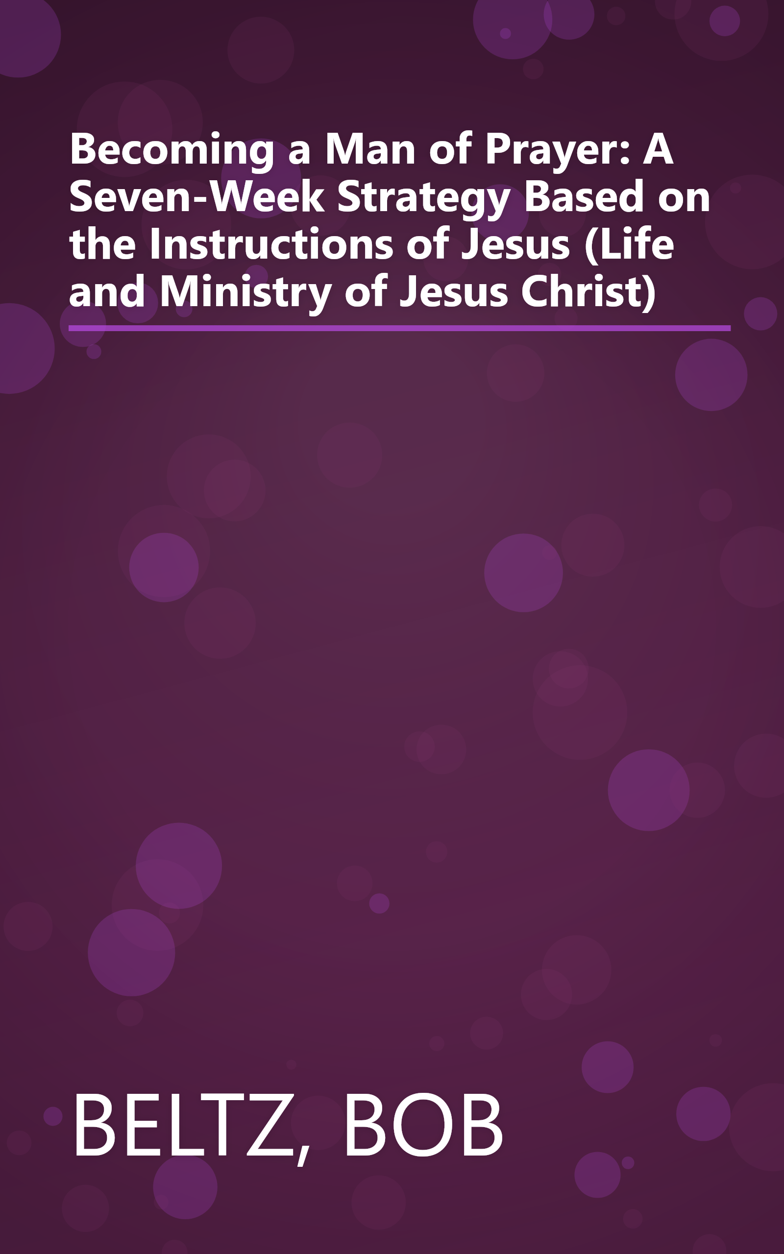 Becoming a Man of Prayer: A Seven-Week Strategy Based on the Instructions of Jesus (Life and Ministry of Jesus Christ) book cover