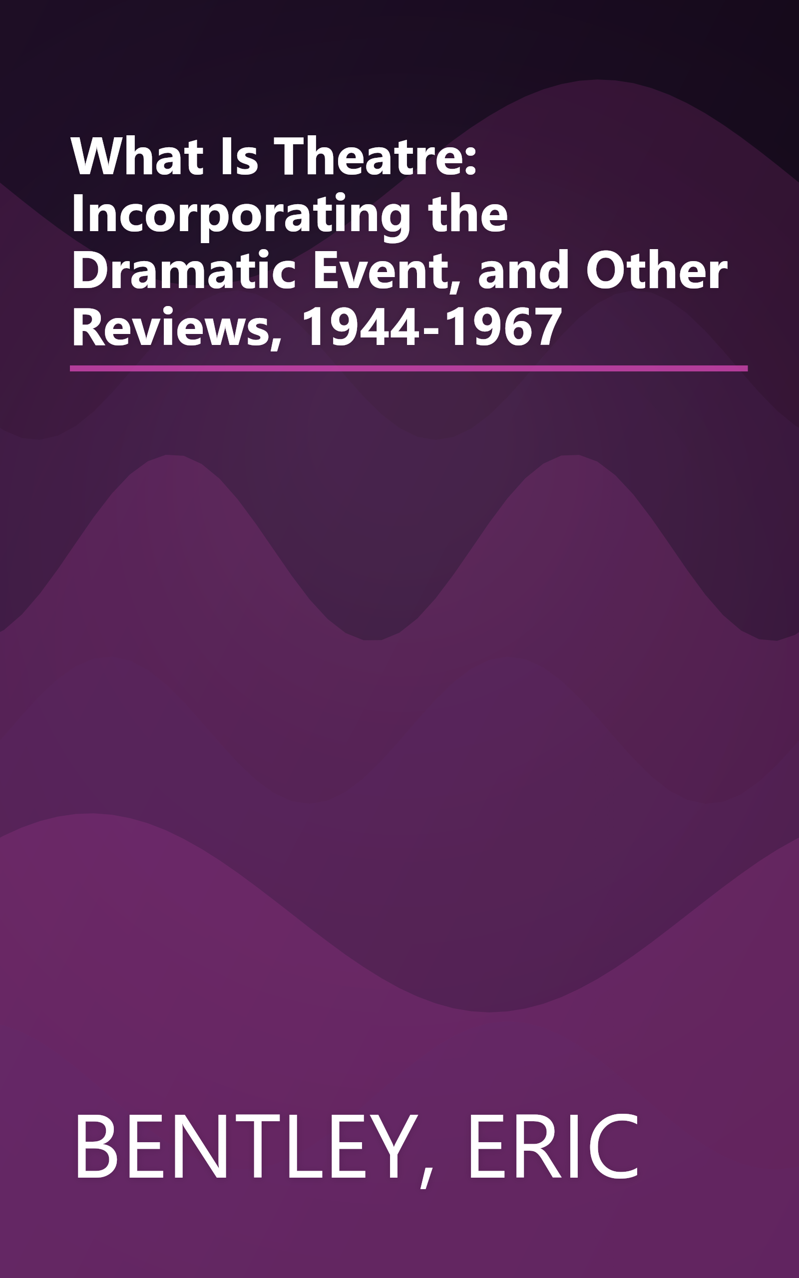What Is Theatre: Incorporating the Dramatic Event, and Other Reviews, 1944-1967 book cover