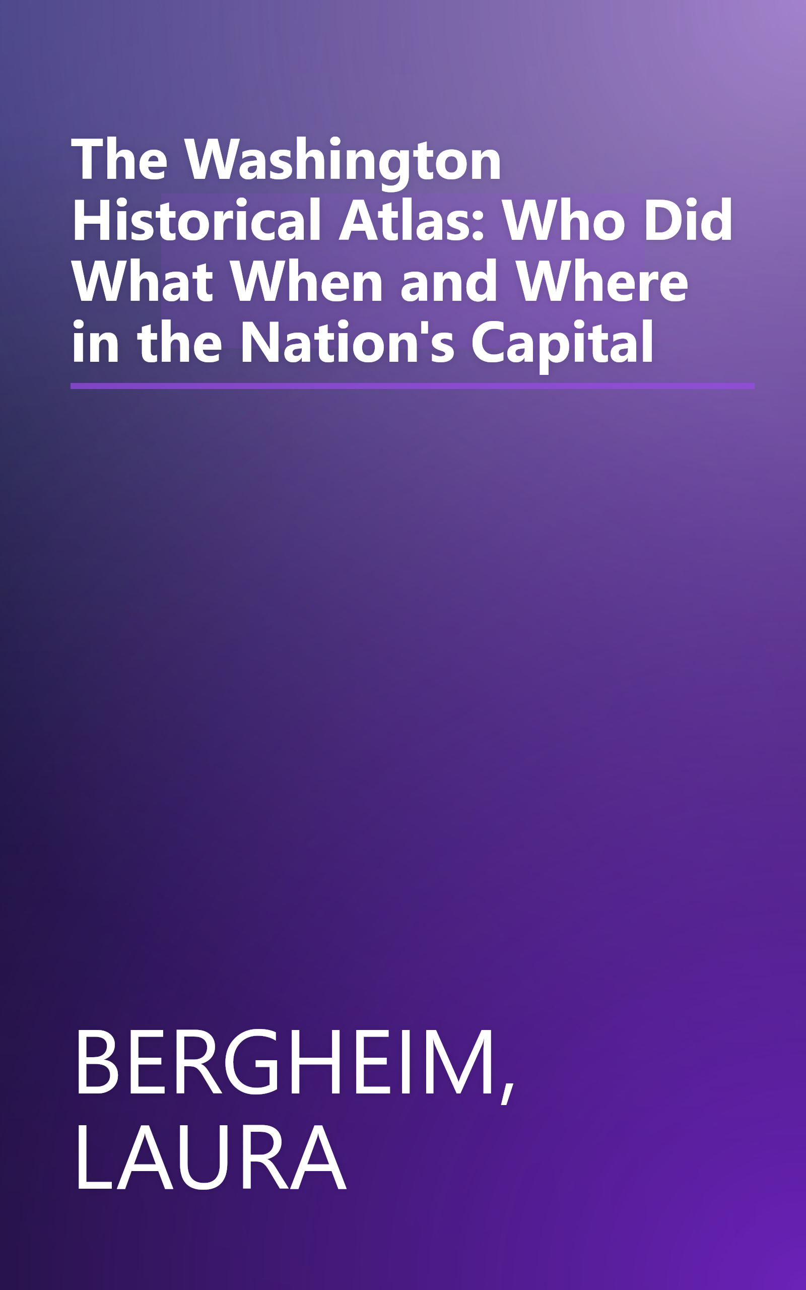 The Washington Historical Atlas: Who Did What When and Where in the Nation's Capital book cover