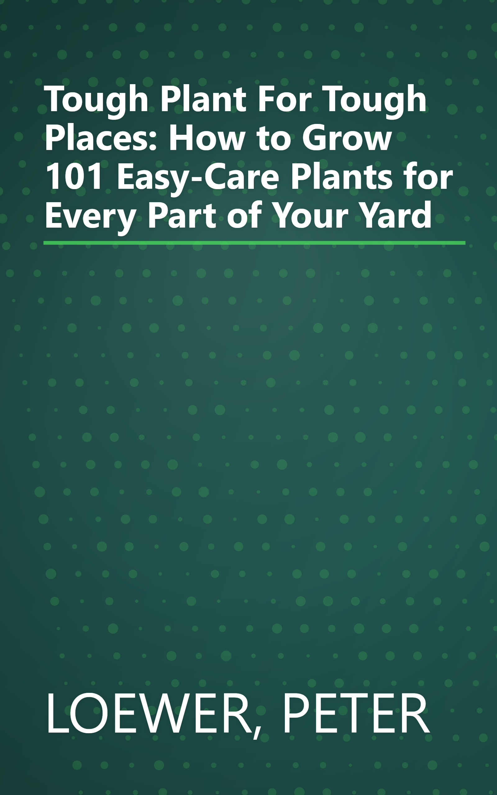 Tough Plant For Tough Places: How to Grow 101 Easy-Care Plants for Every Part of Your Yard book cover