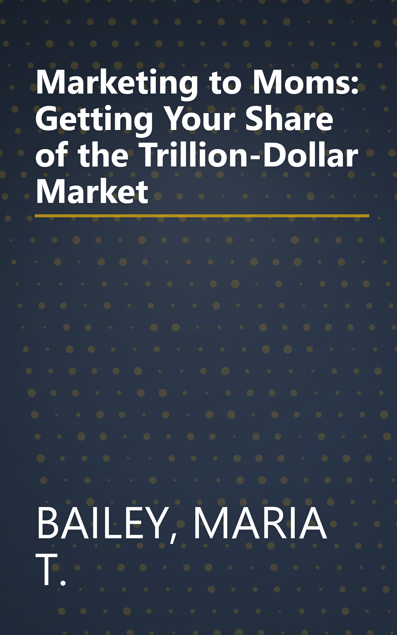 Marketing to Moms: Getting Your Share of the Trillion-Dollar Market book cover