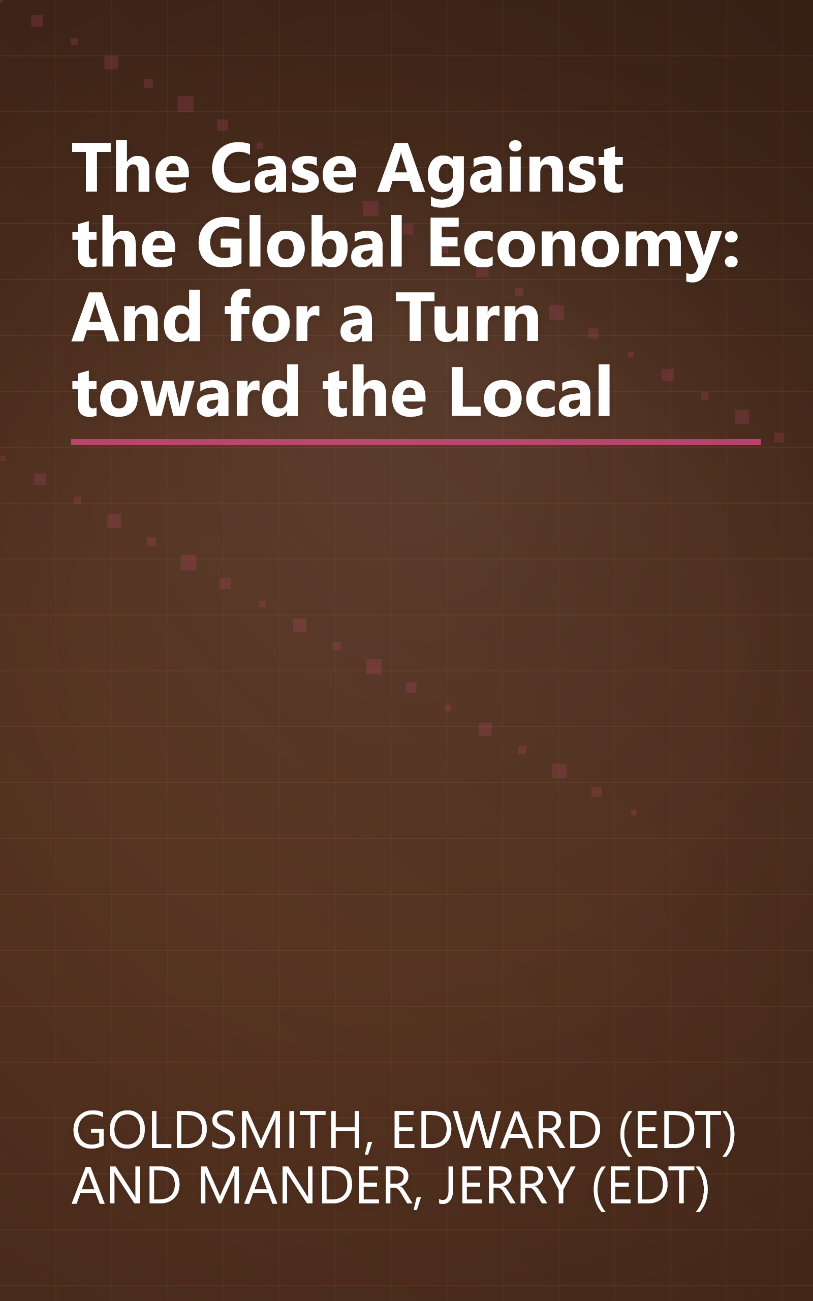 The Case Against the Global Economy: And for a Turn toward the Local book cover