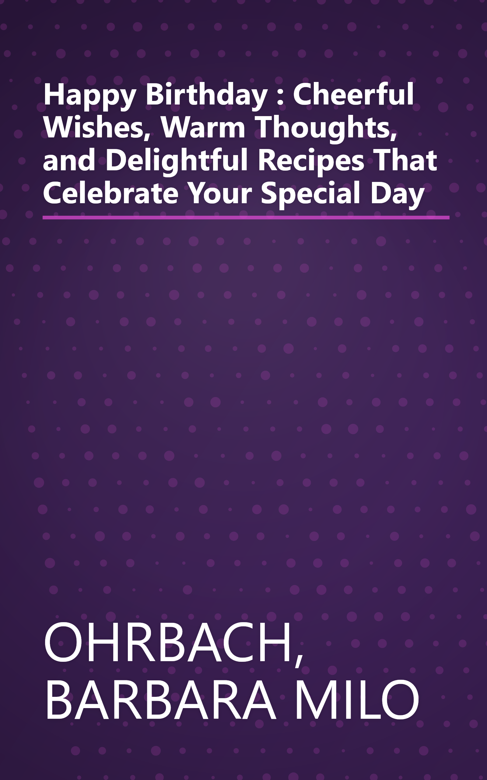 Happy Birthday : Cheerful Wishes, Warm Thoughts, and Delightful Recipes That Celebrate Your Special Day book cover