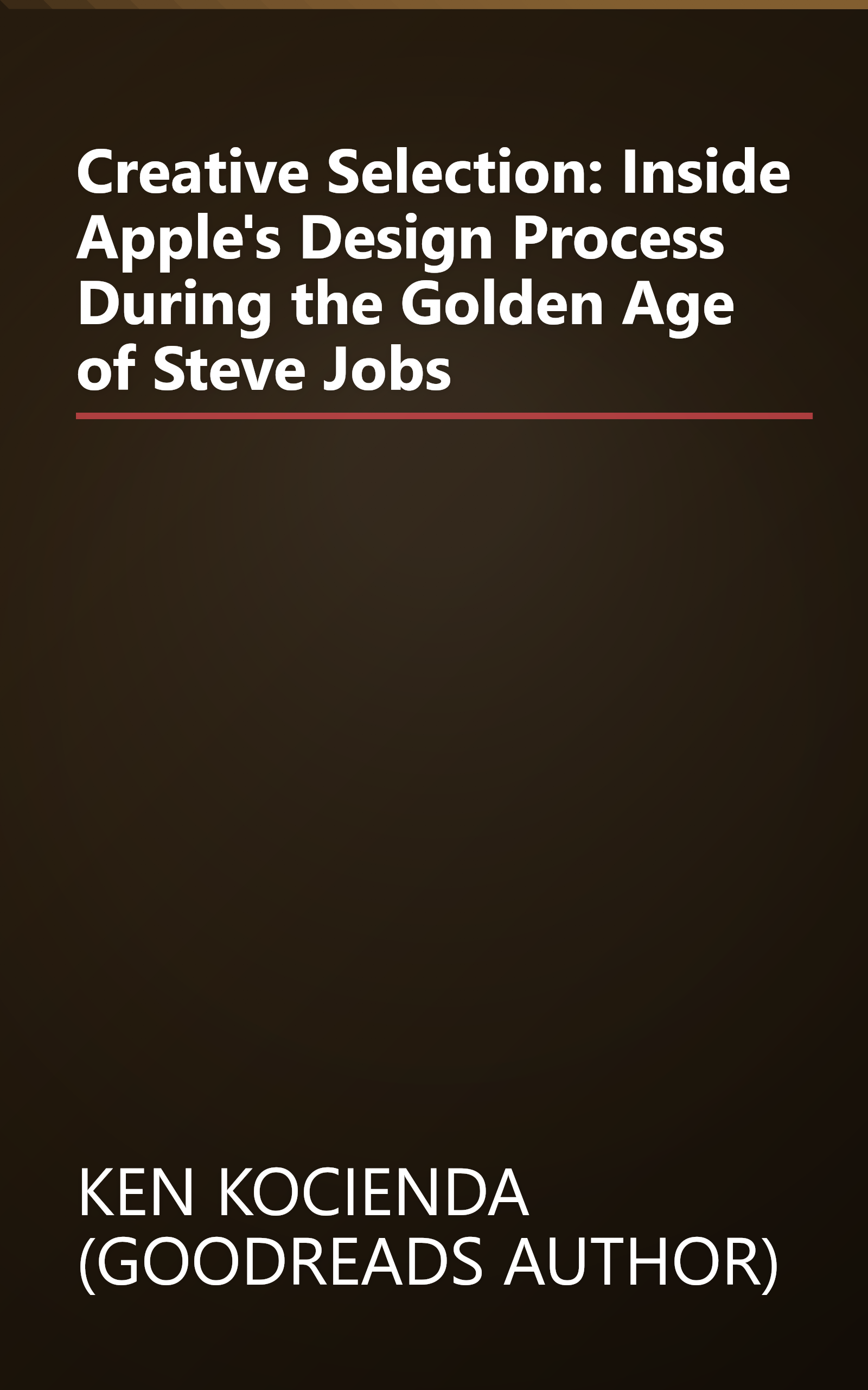 Creative Selection: Inside Apple's Design Process During the Golden Age of Steve Jobs book cover