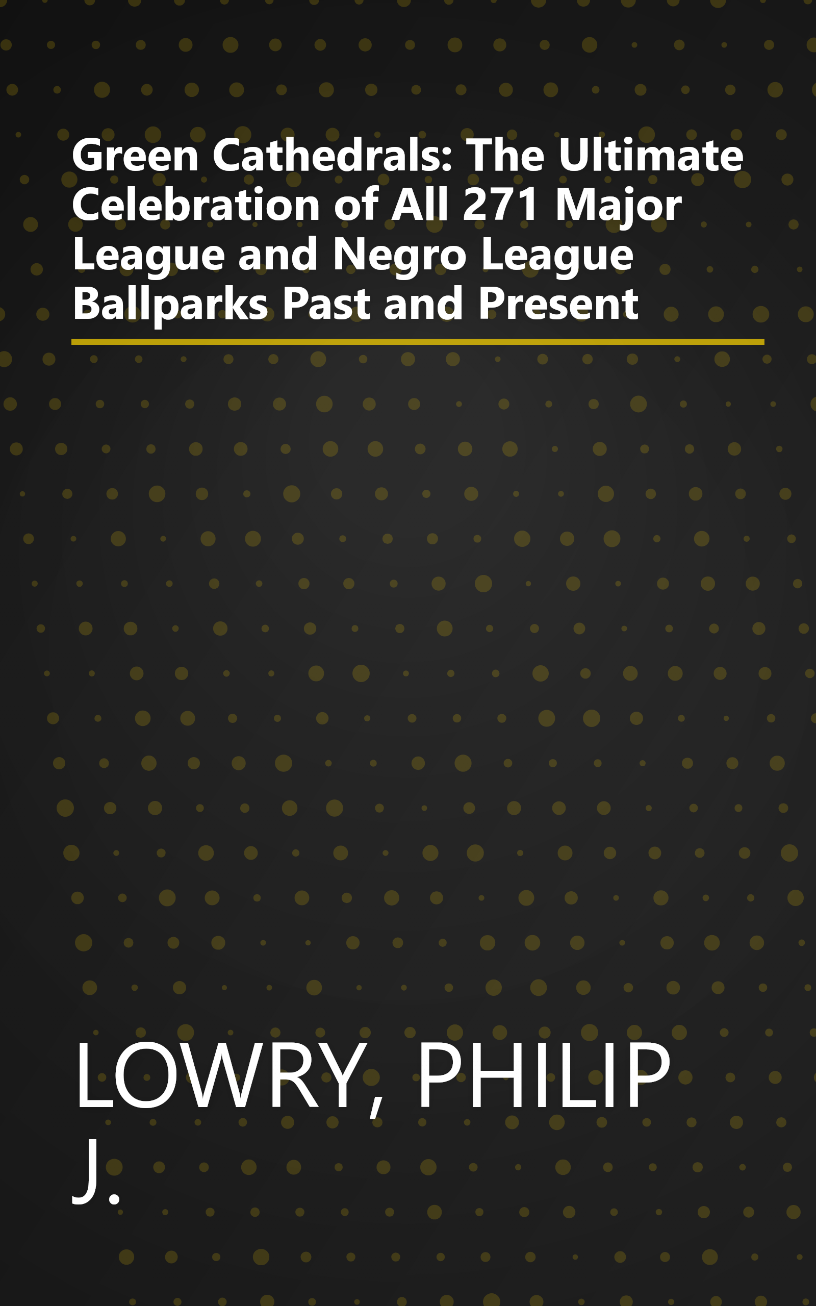 Green Cathedrals: The Ultimate Celebration of All 271 Major League and Negro League Ballparks Past and Present book cover