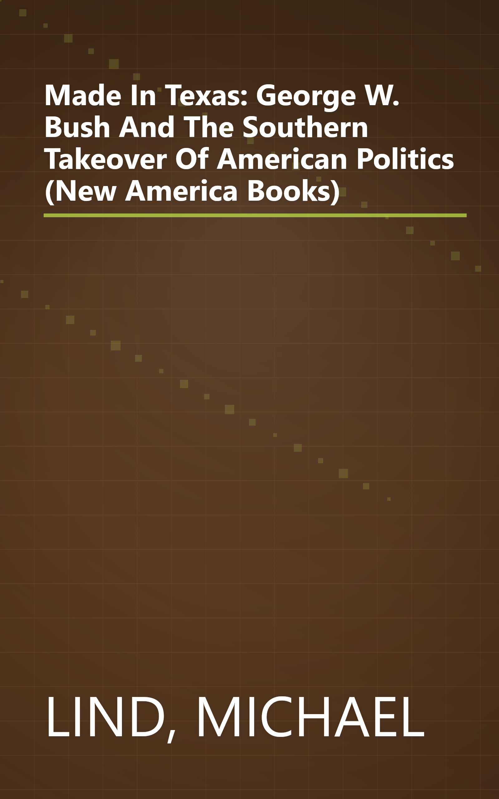 Made In Texas: George W. Bush And The Southern Takeover Of American Politics (New America Books) book cover
