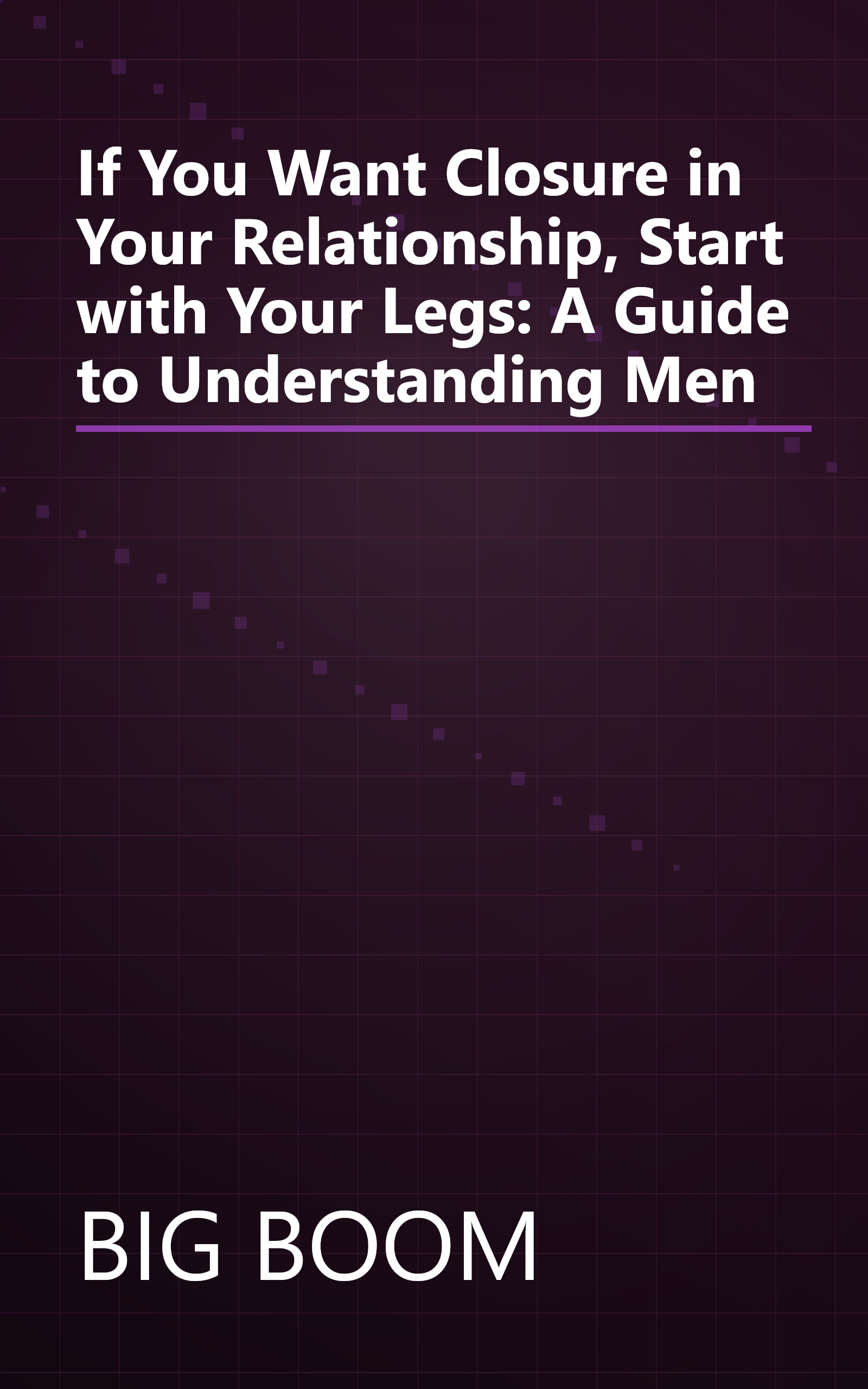 If You Want Closure in Your Relationship, Start with Your Legs: A Guide to Understanding Men book cover