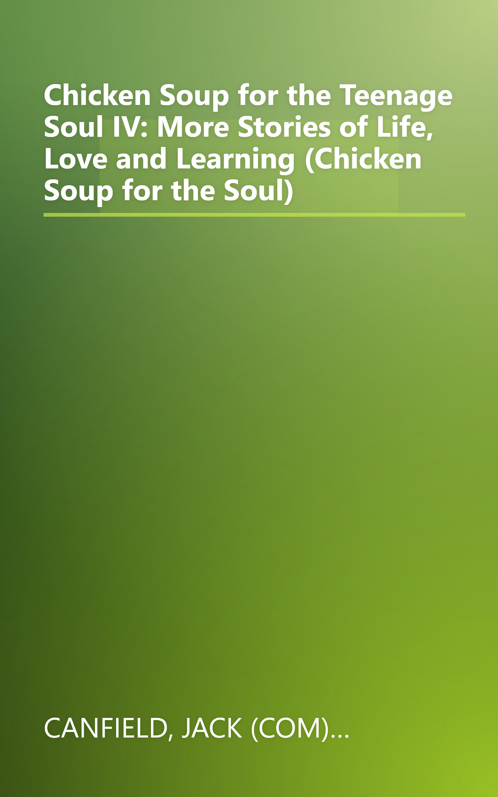 Chicken Soup for the Teenage Soul IV: More Stories of Life, Love and Learning (Chicken Soup for the Soul) book cover