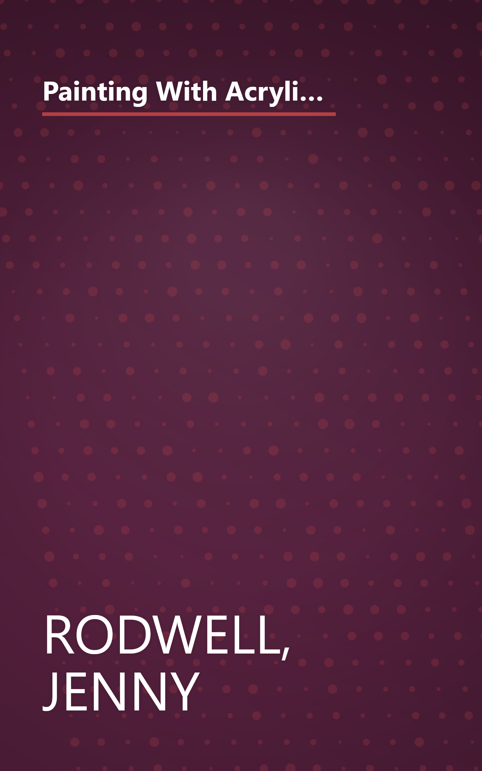 Painting With Acrylics: 27 Acrylics Painting Projects, Illustrated Step-By-Step With Advice on Materials and Techniques book cover