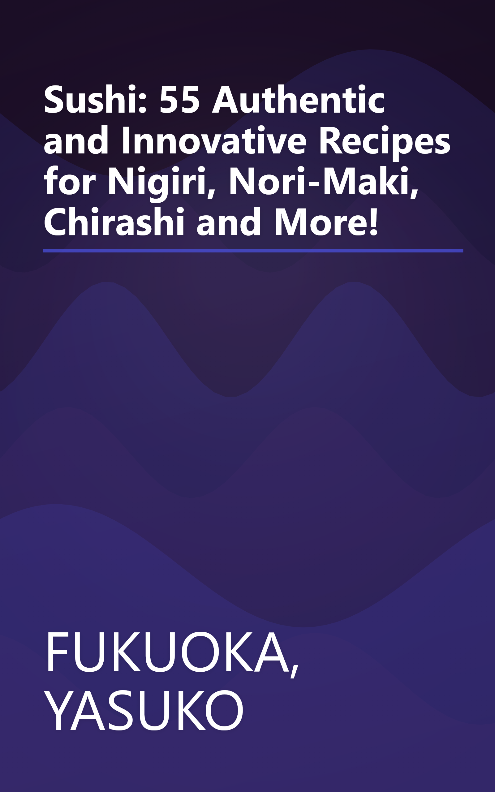 Sushi: 55 Authentic and Innovative Recipes for Nigiri, Nori-Maki, Chirashi and More! book cover